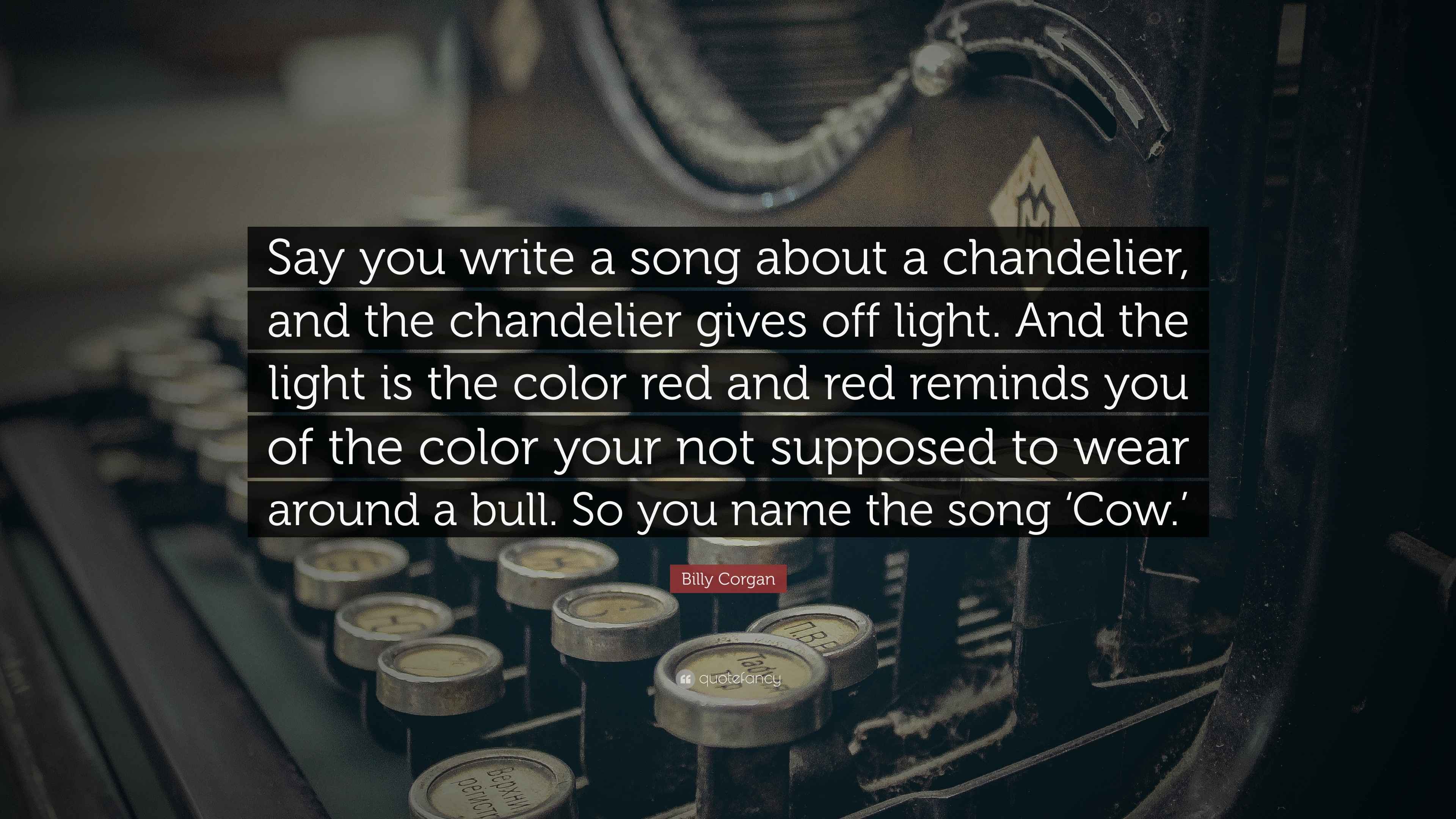 Billy Corgan Quote: “Say you write a song about a chandelier, and the ...
