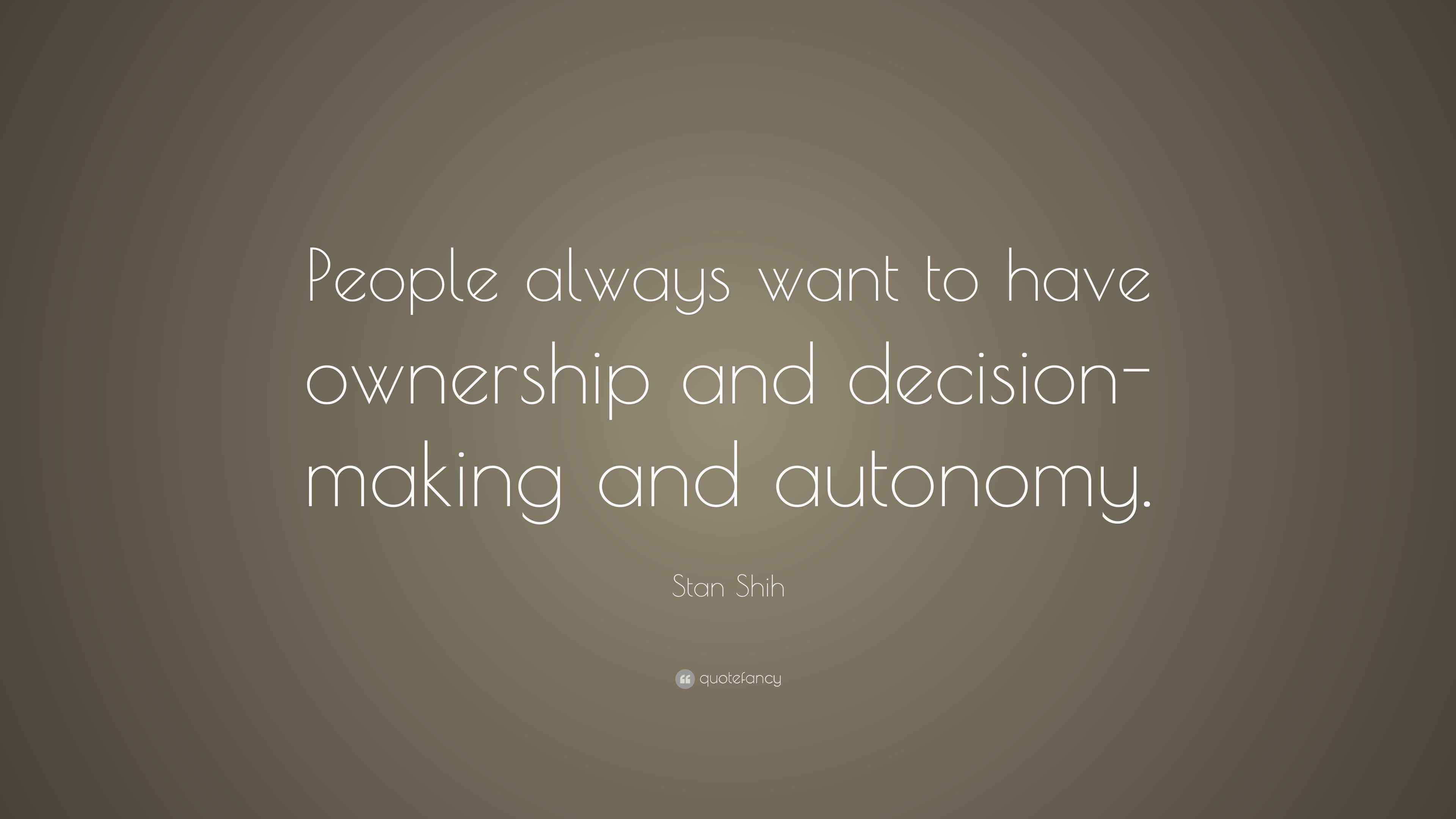 Stan Shih Quote: “People always want to have ownership and decision ...
