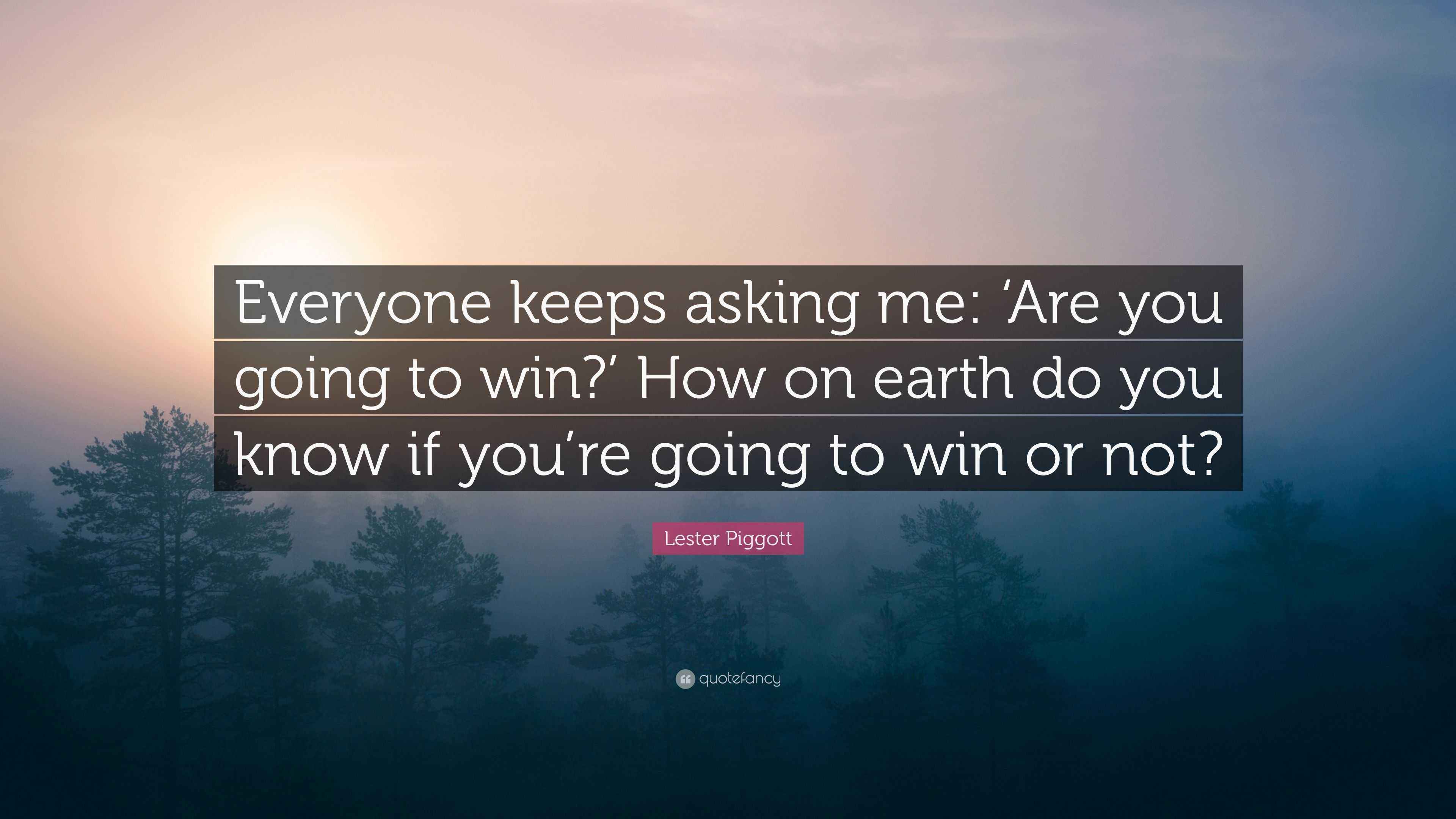 Lester Piggott Quote: “Everyone keeps asking me: ‘Are you going to win ...