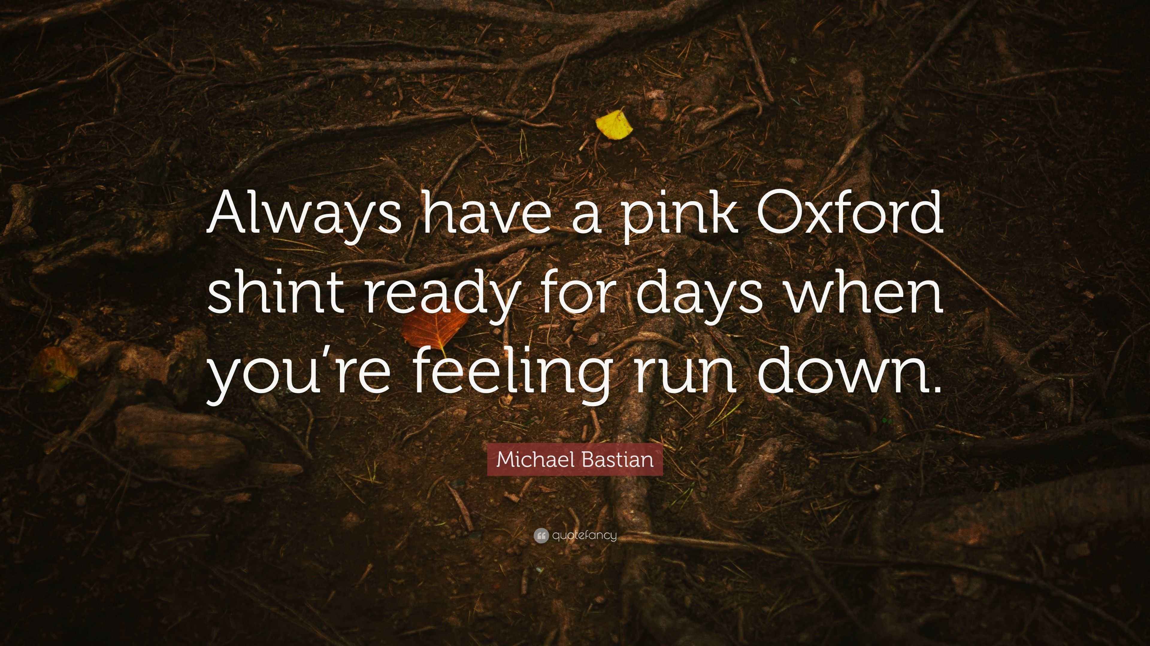 Michael Bastian Quote: “Always have a pink Oxford shint ready for days ...