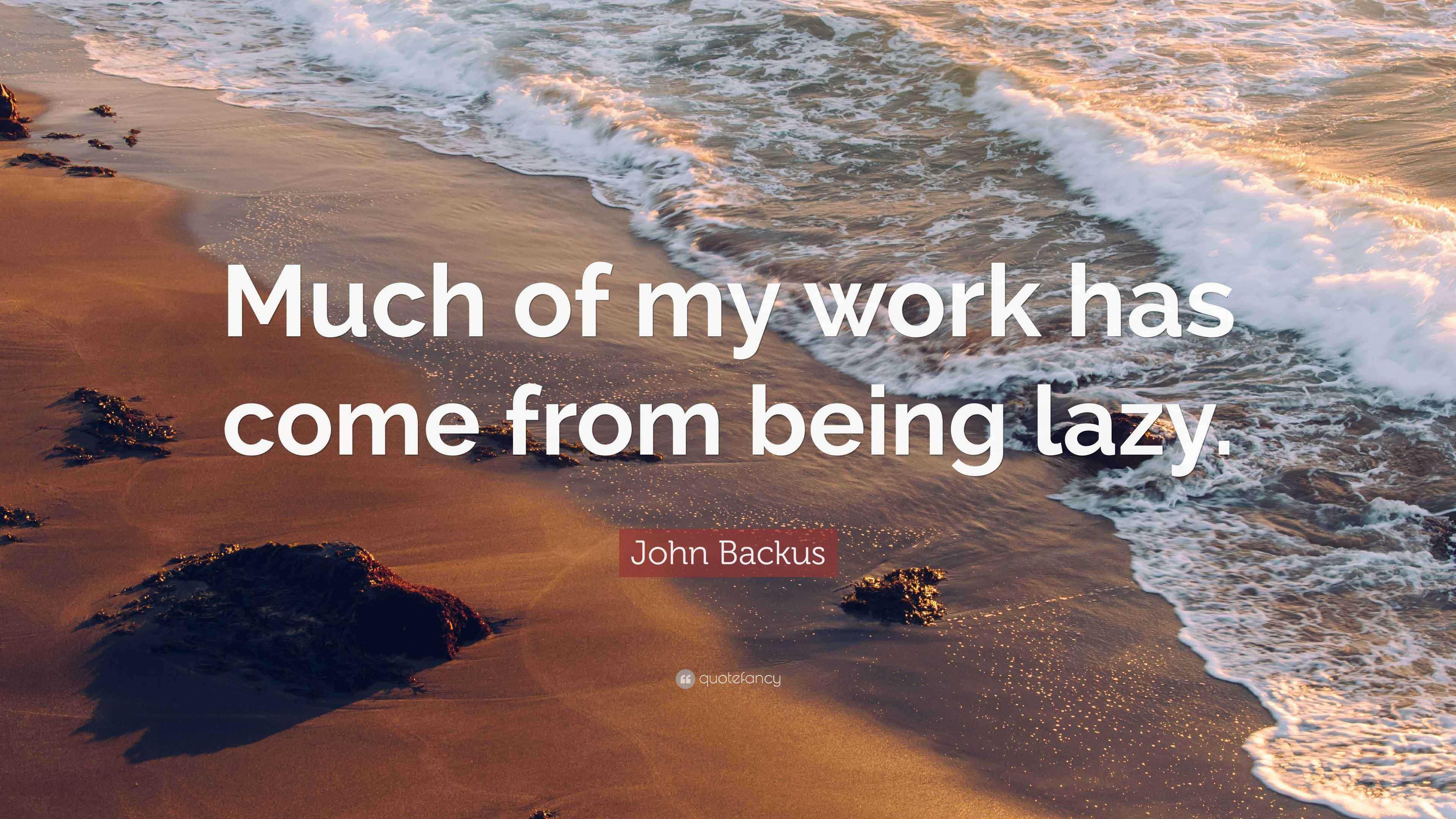 John Backus Quote: “Much of my work has come from being lazy.”