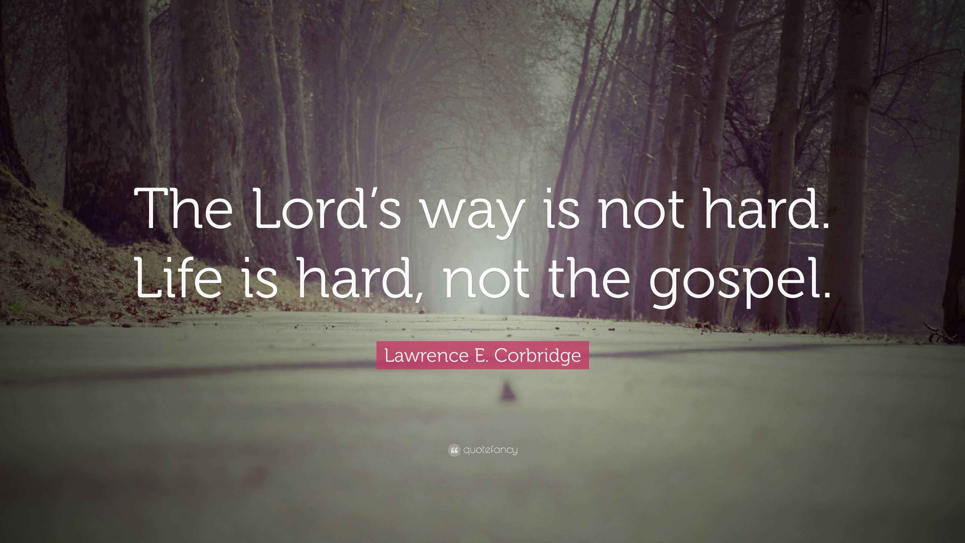 Lawrence E. Corbridge Quote: “The Lord’s way is not hard. Life is hard ...