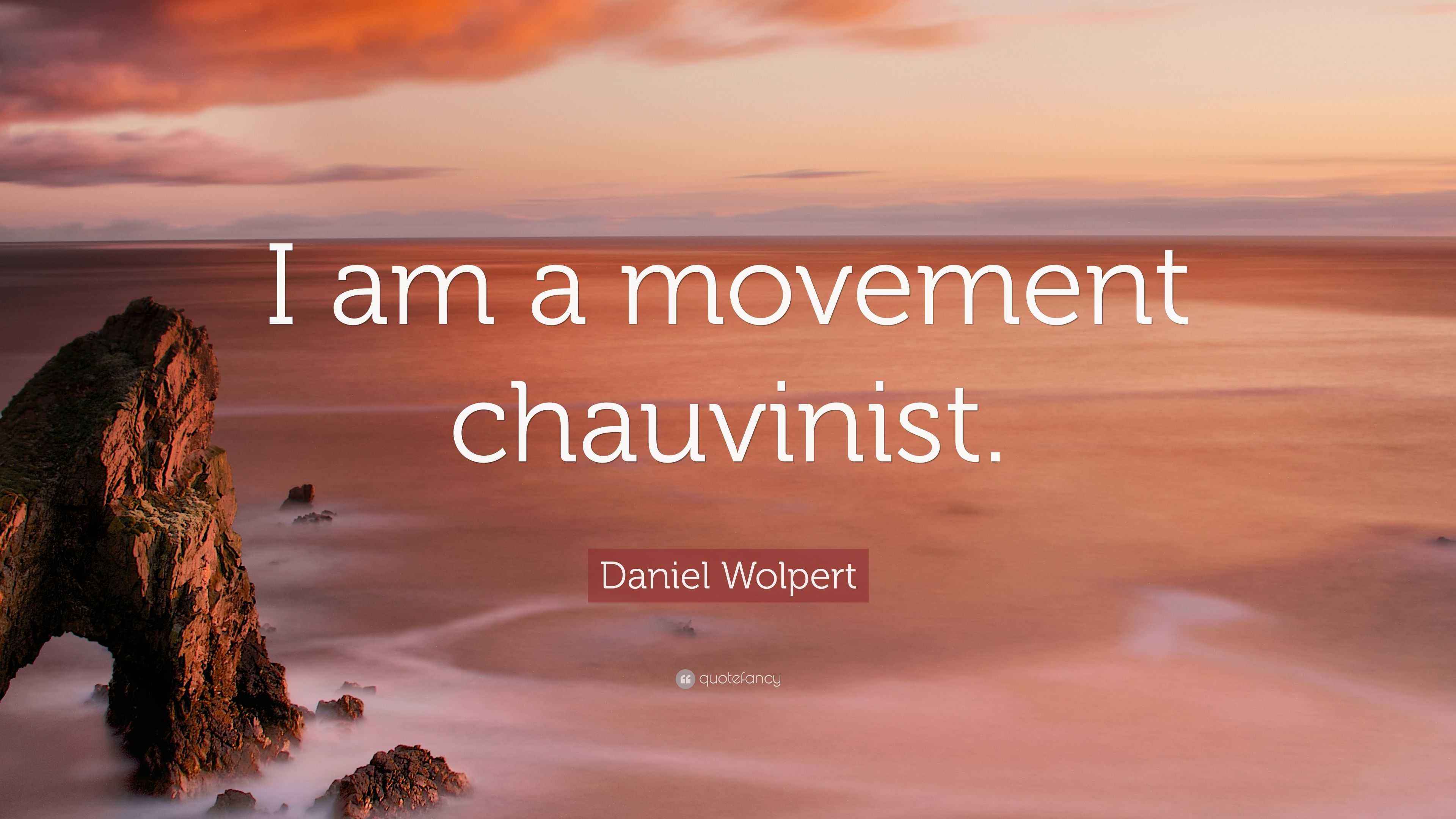 Daniel Wolpert Quote: “I am a movement chauvinist.”