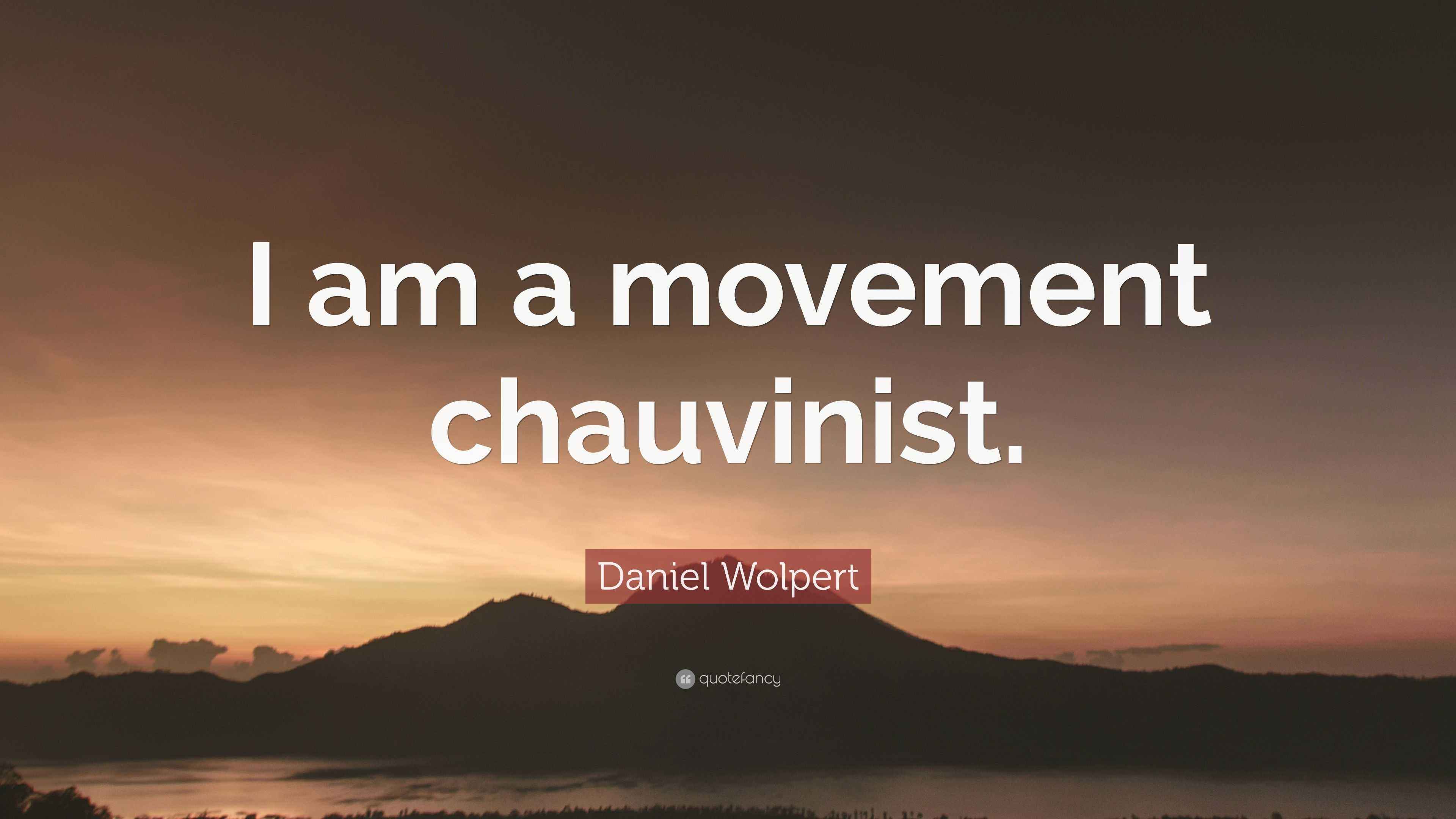 Daniel Wolpert Quote: “I am a movement chauvinist.”