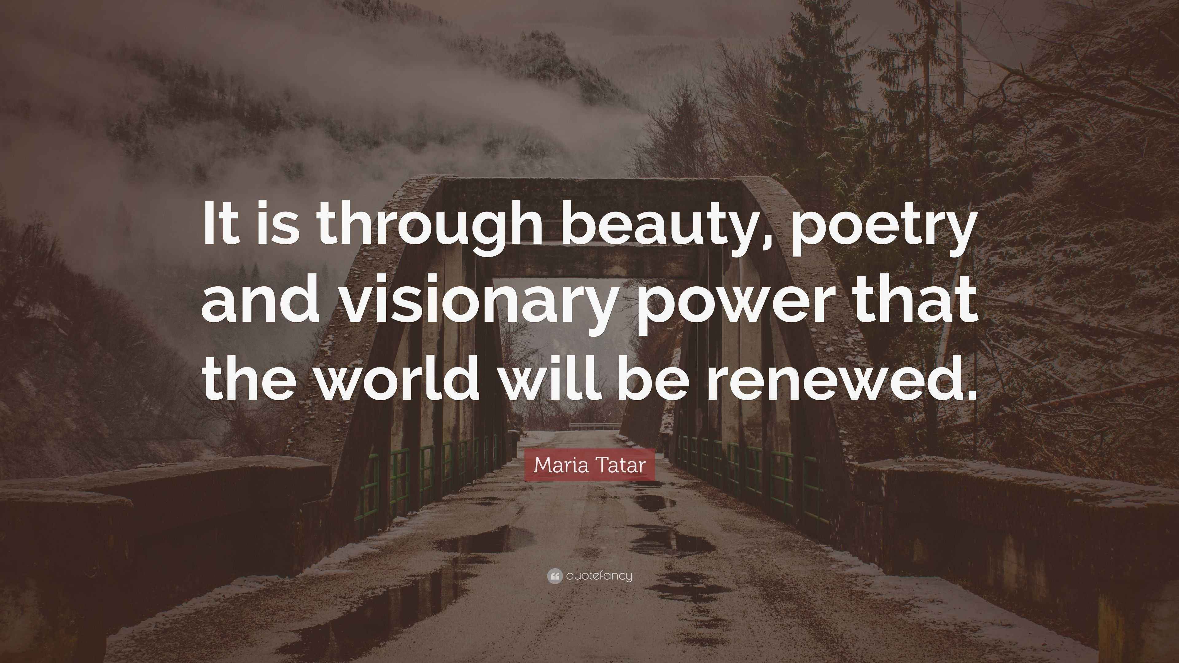 Maria Tatar Quote: “It is through beauty, poetry and visionary power ...
