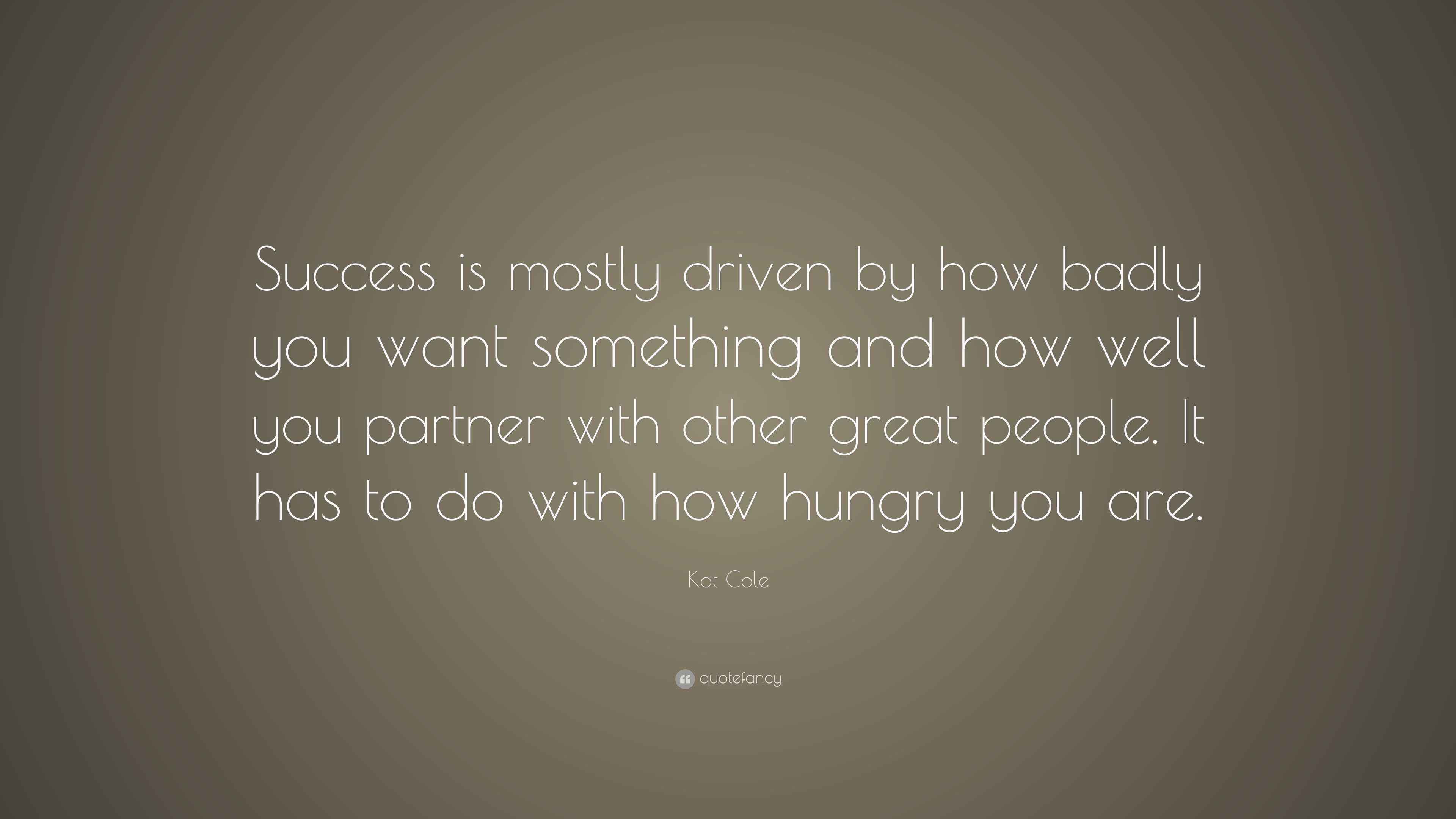 Kat Cole Quote: “Success is mostly driven by how badly you want ...