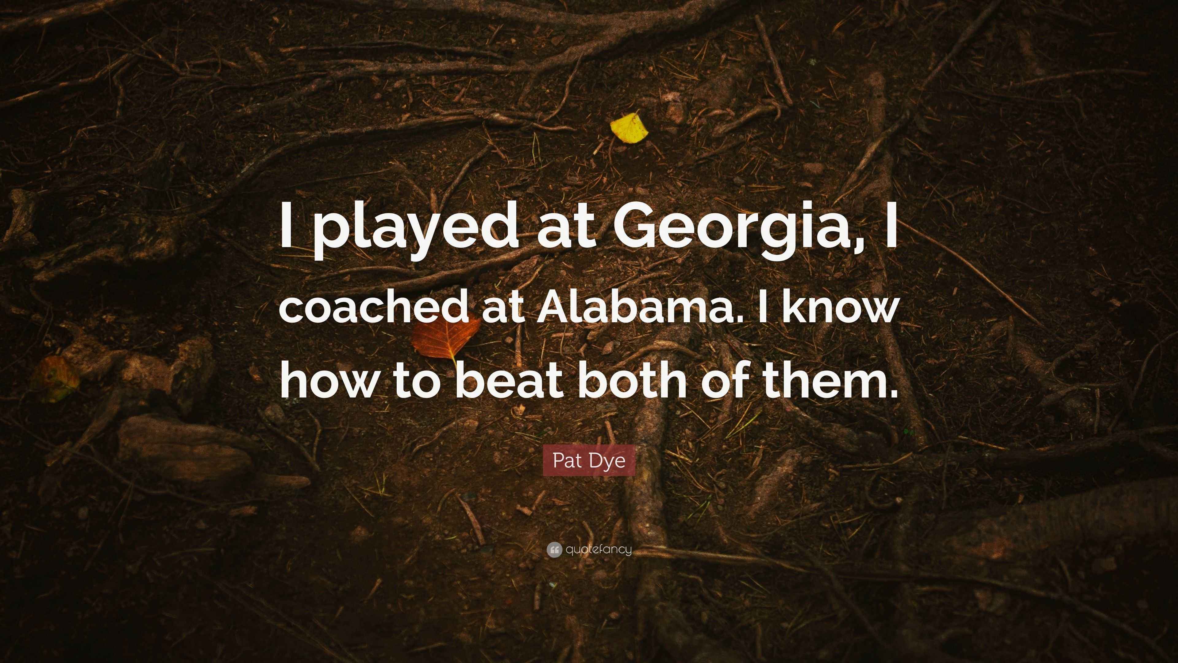 Pat Dye Quote: “I played at Georgia, I coached at Alabama. I know how ...