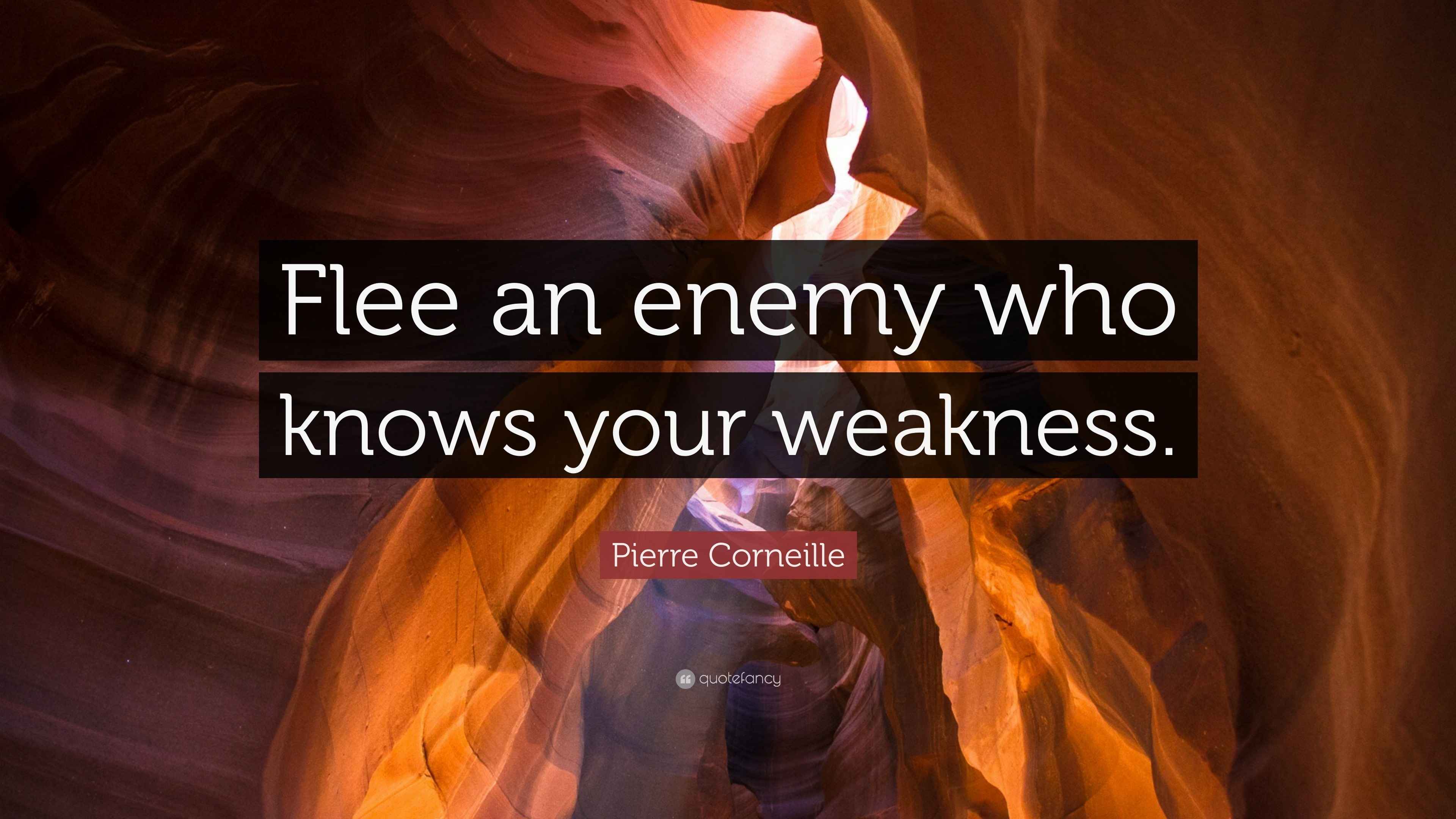 Pierre Corneille Quote: “Flee an enemy who knows your weakness.”