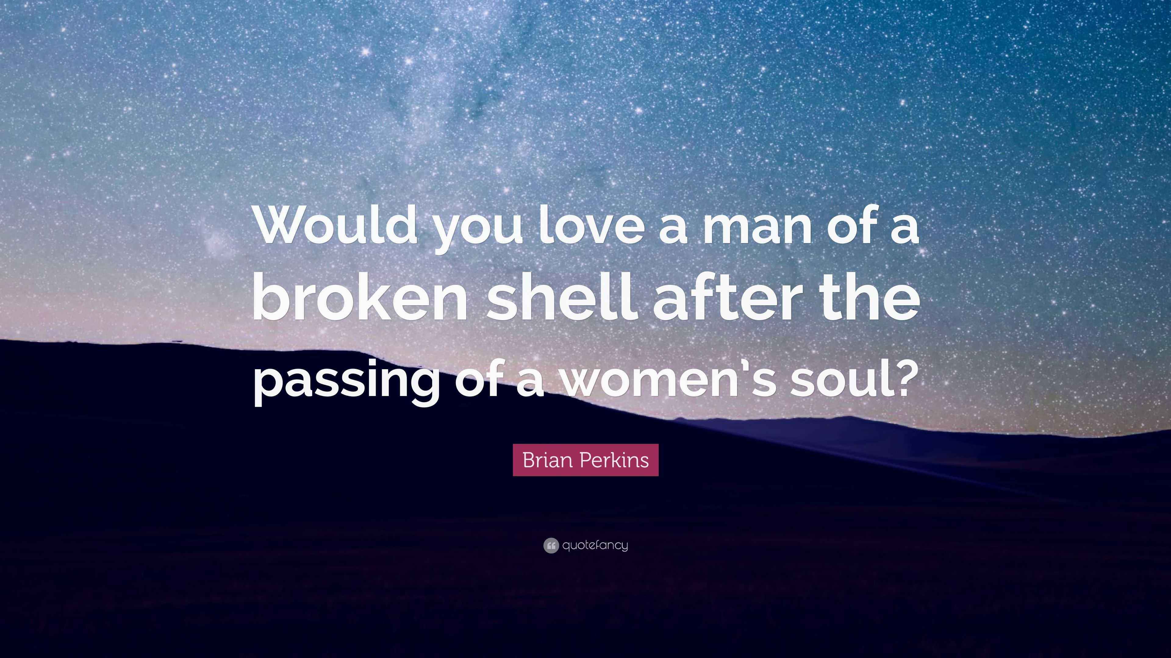Brian Perkins Quote: “Would you love a man of a broken shell after the ...