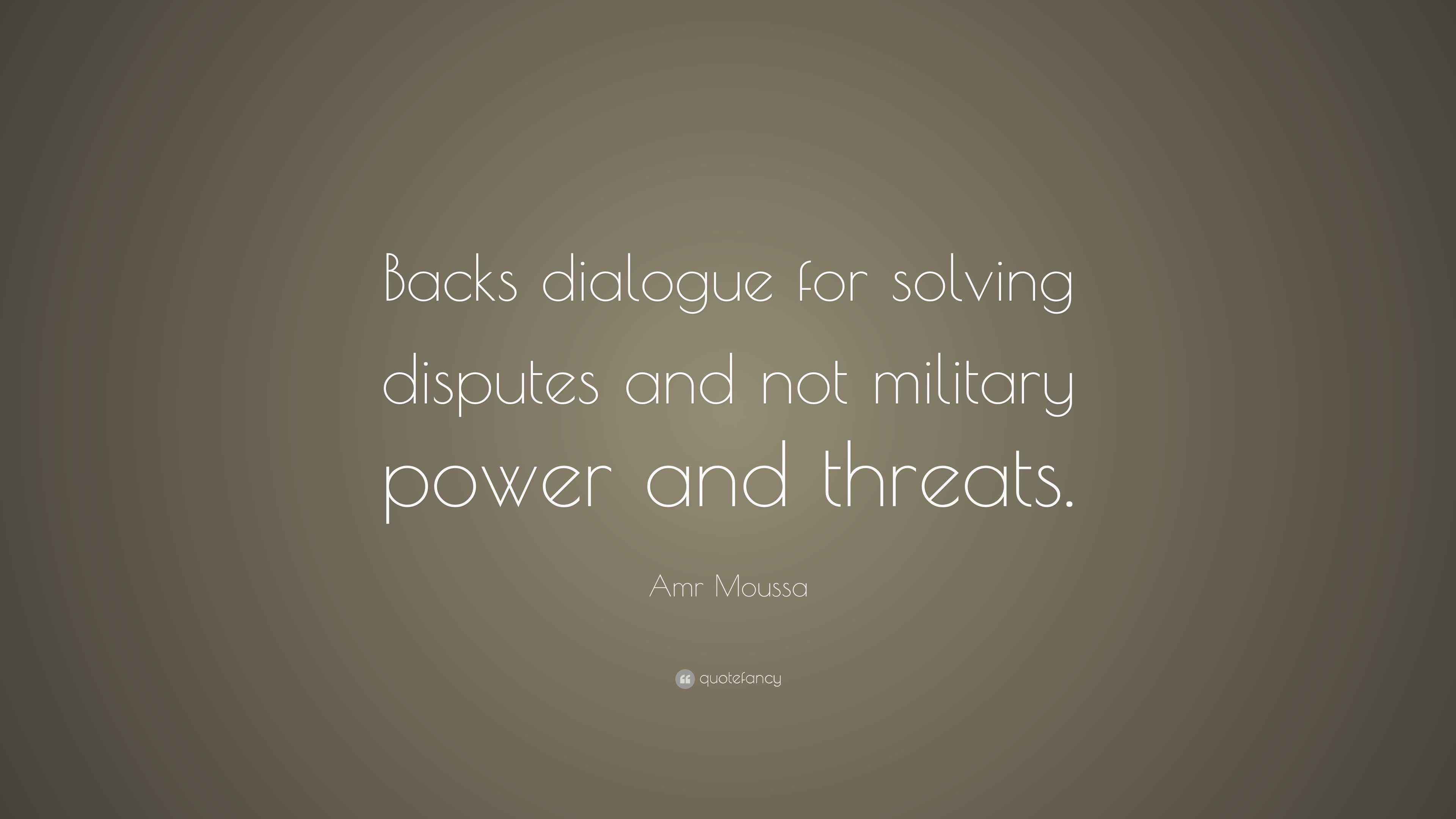 Amr Moussa Quote: “Backs dialogue for solving disputes and not military ...