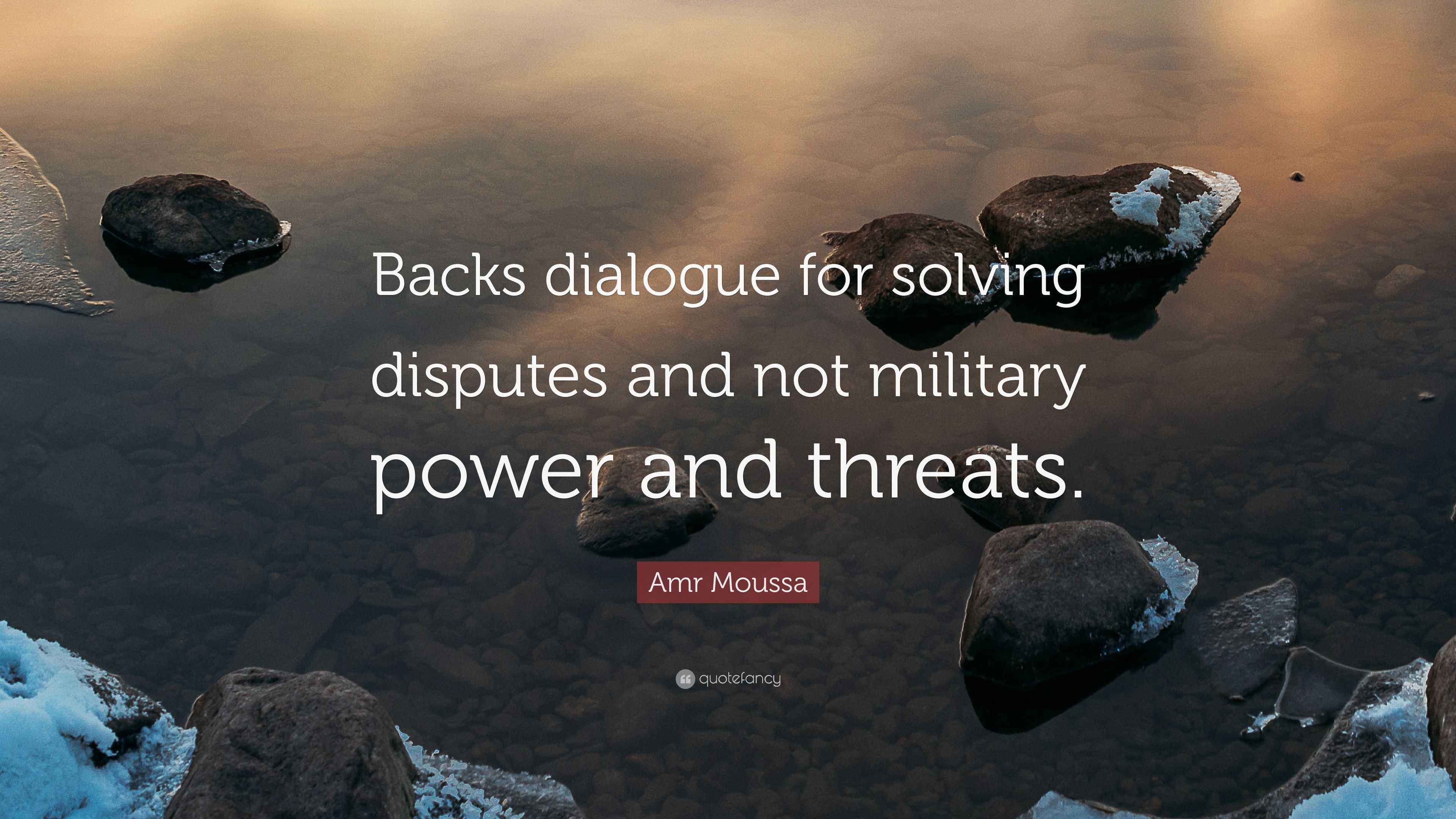 Amr Moussa Quote: “Backs dialogue for solving disputes and not military ...