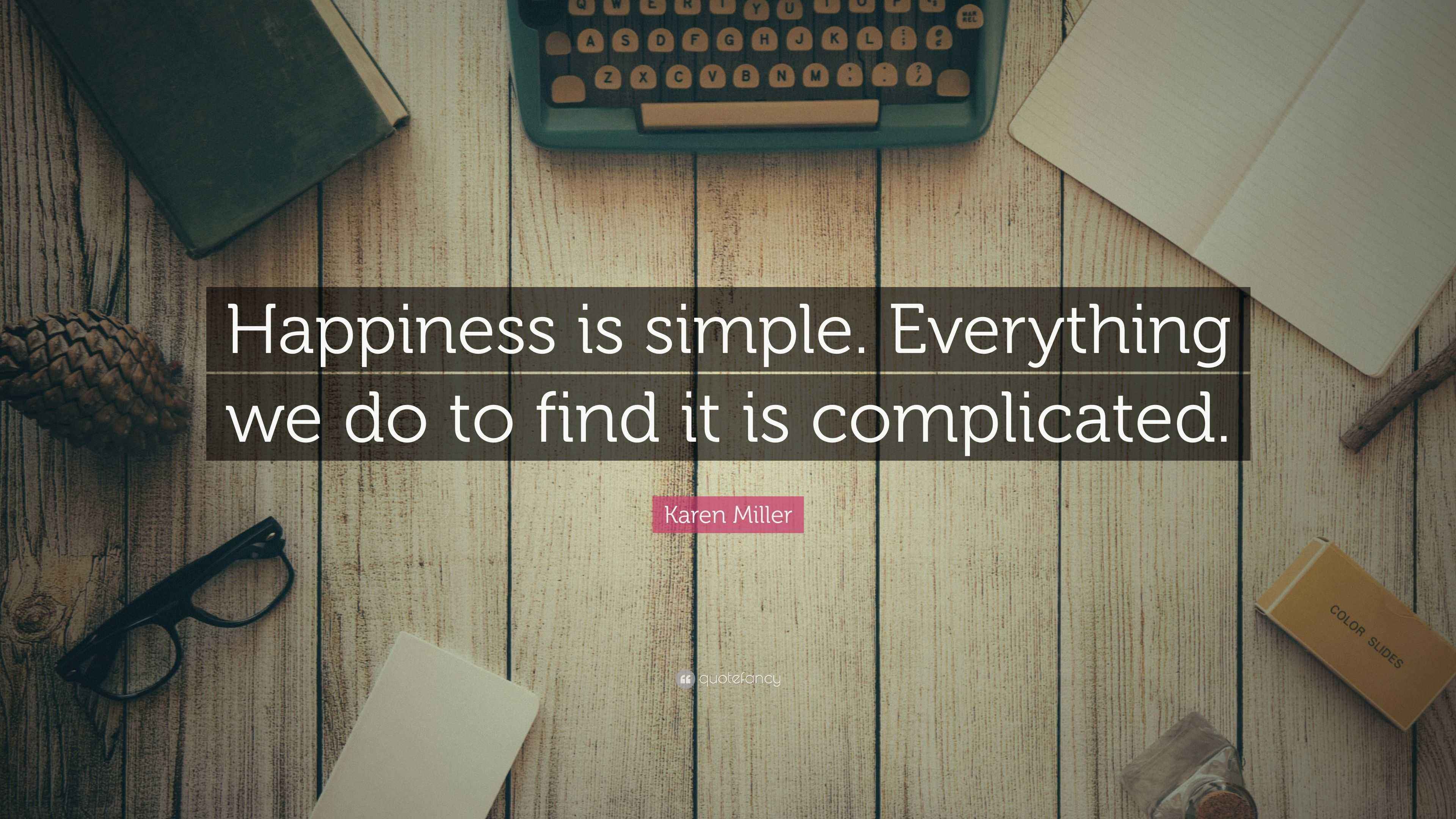 Karen Miller Quote: “Happiness is simple. Everything we do to find it ...