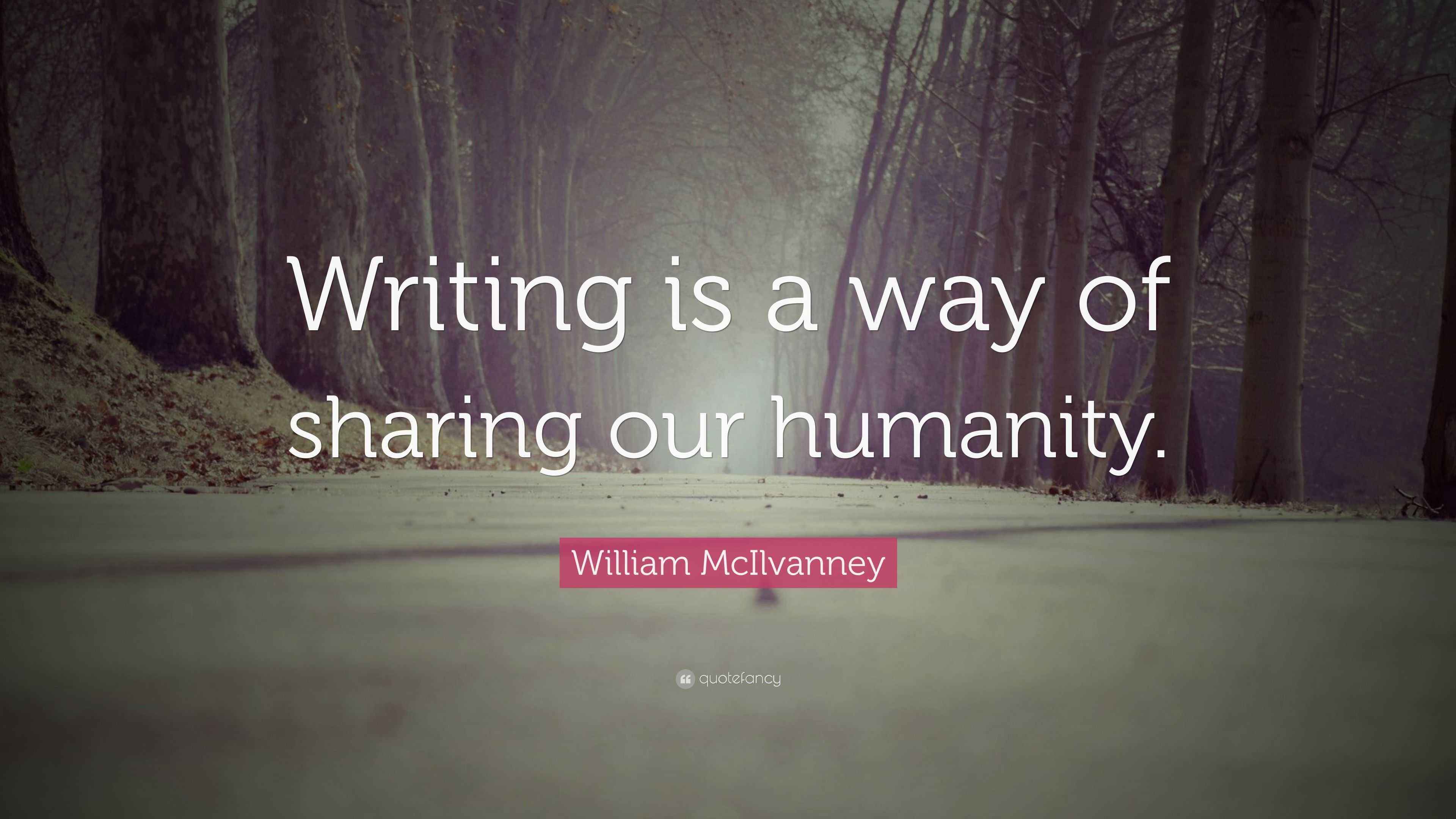 William McIlvanney Quote: “Writing is a way of sharing our humanity.”