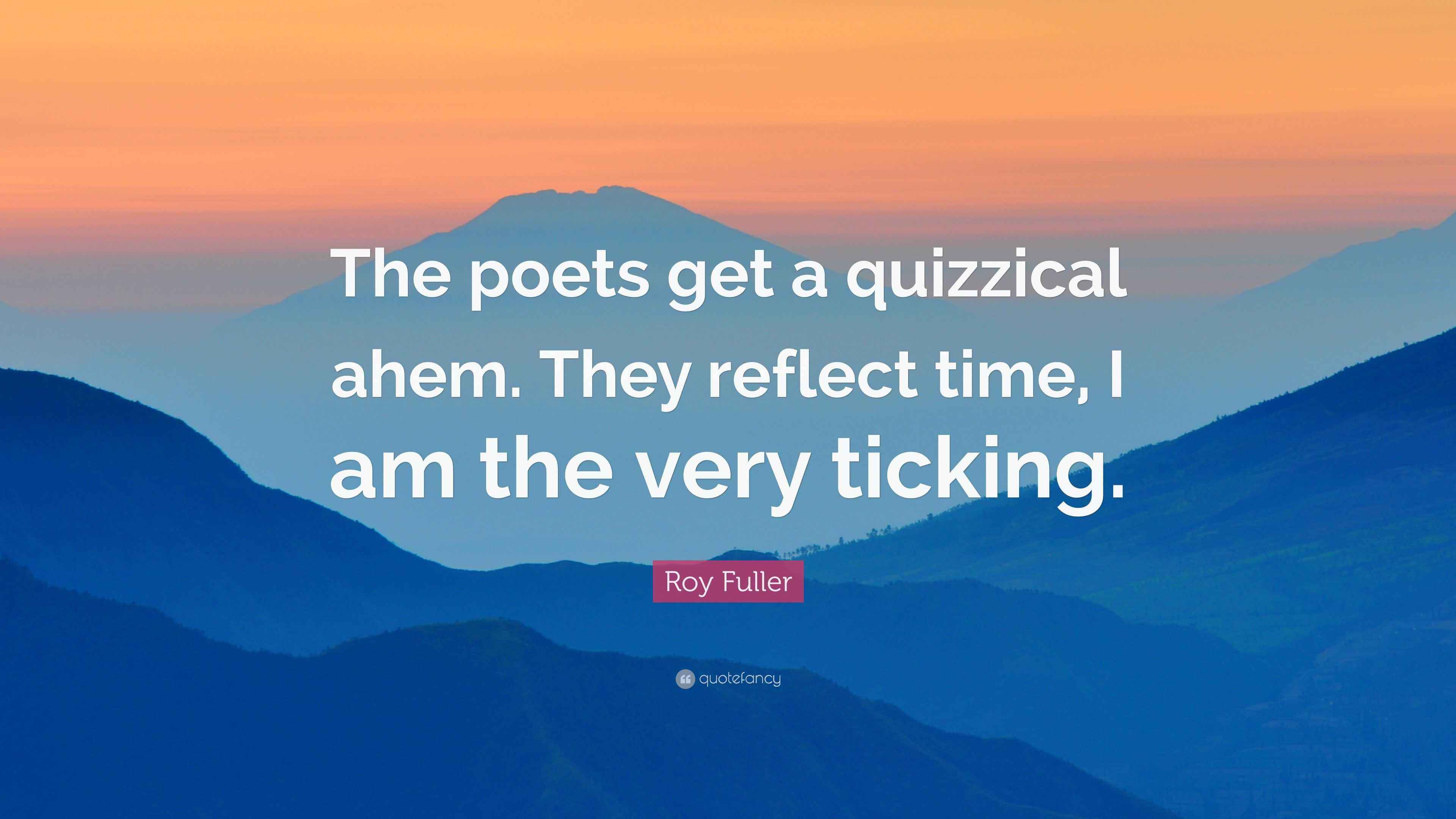 Roy Fuller Quote: “The poets get a quizzical ahem. They reflect time, I ...