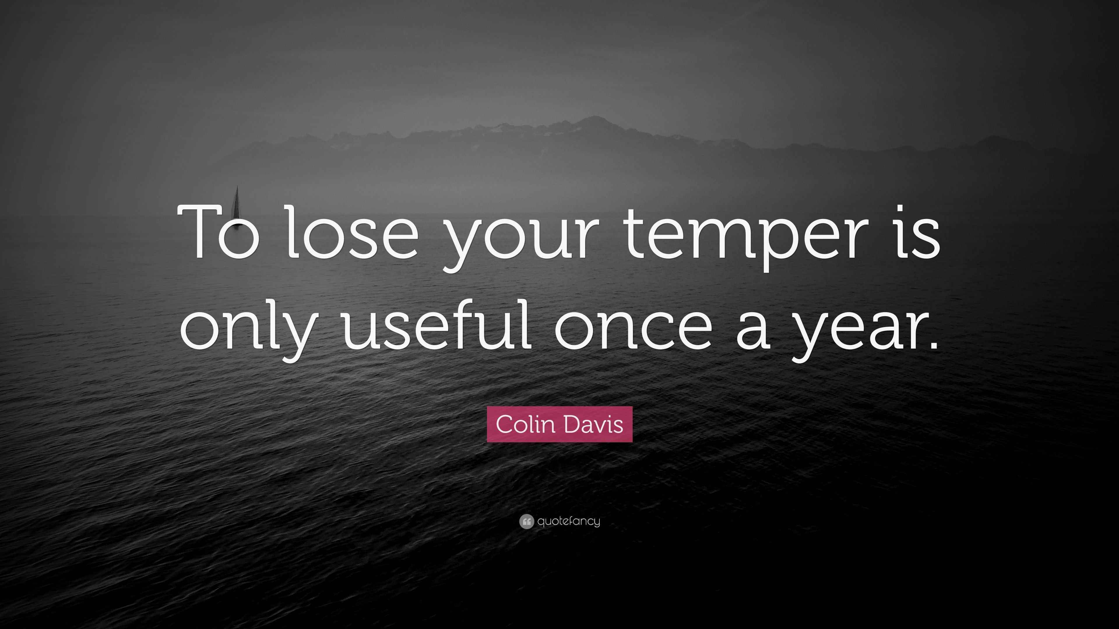 Colin Davis Quote: “To lose your temper is only useful once a year.”