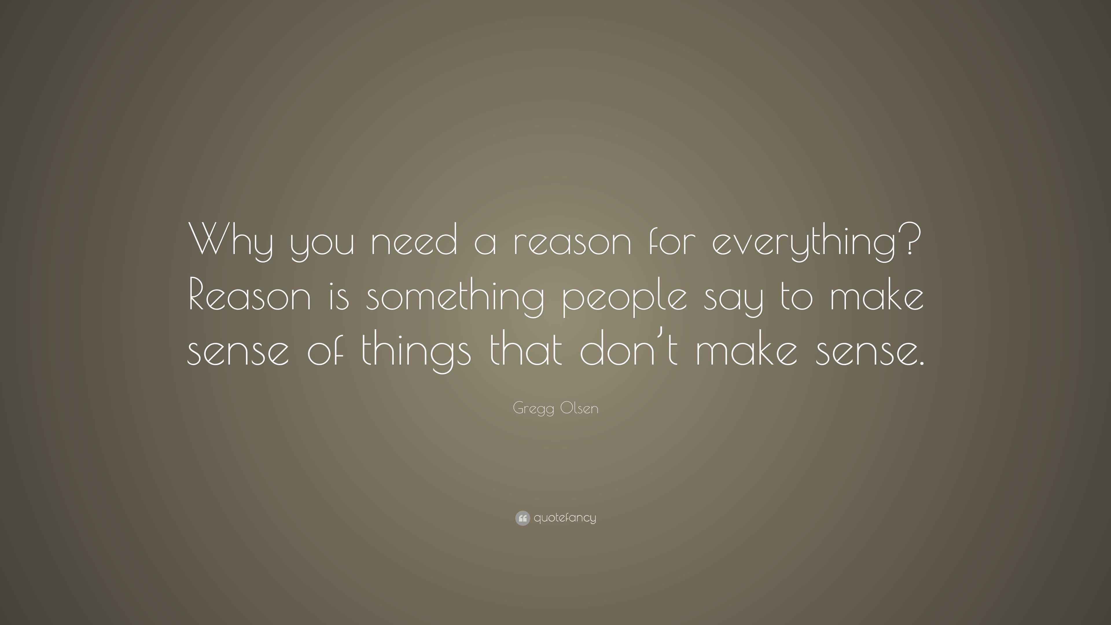 Gregg Olsen Quote: “Why you need a reason for everything? Reason is ...