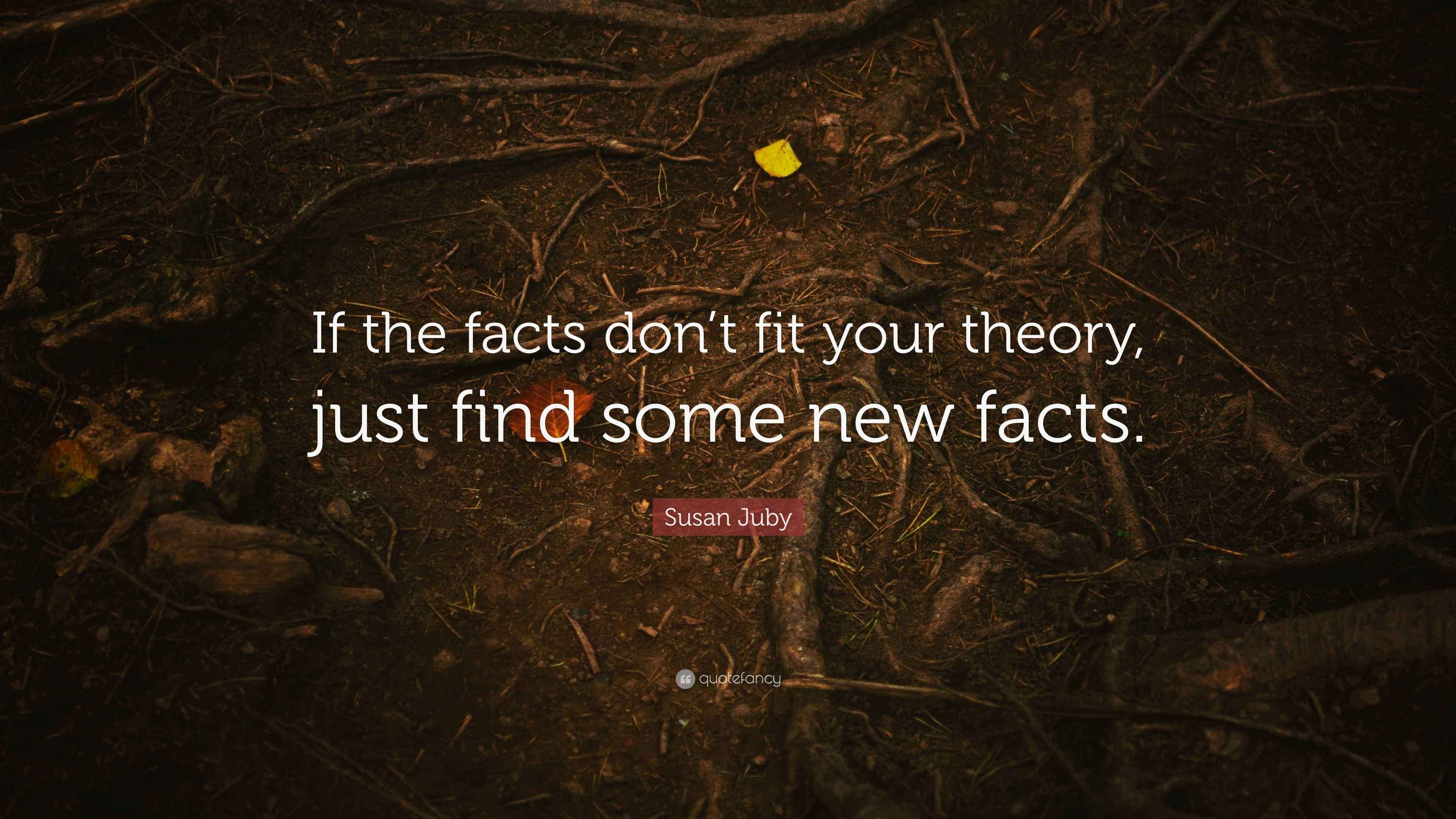 Susan Juby Quote: “If the facts don’t fit your theory, just find some ...