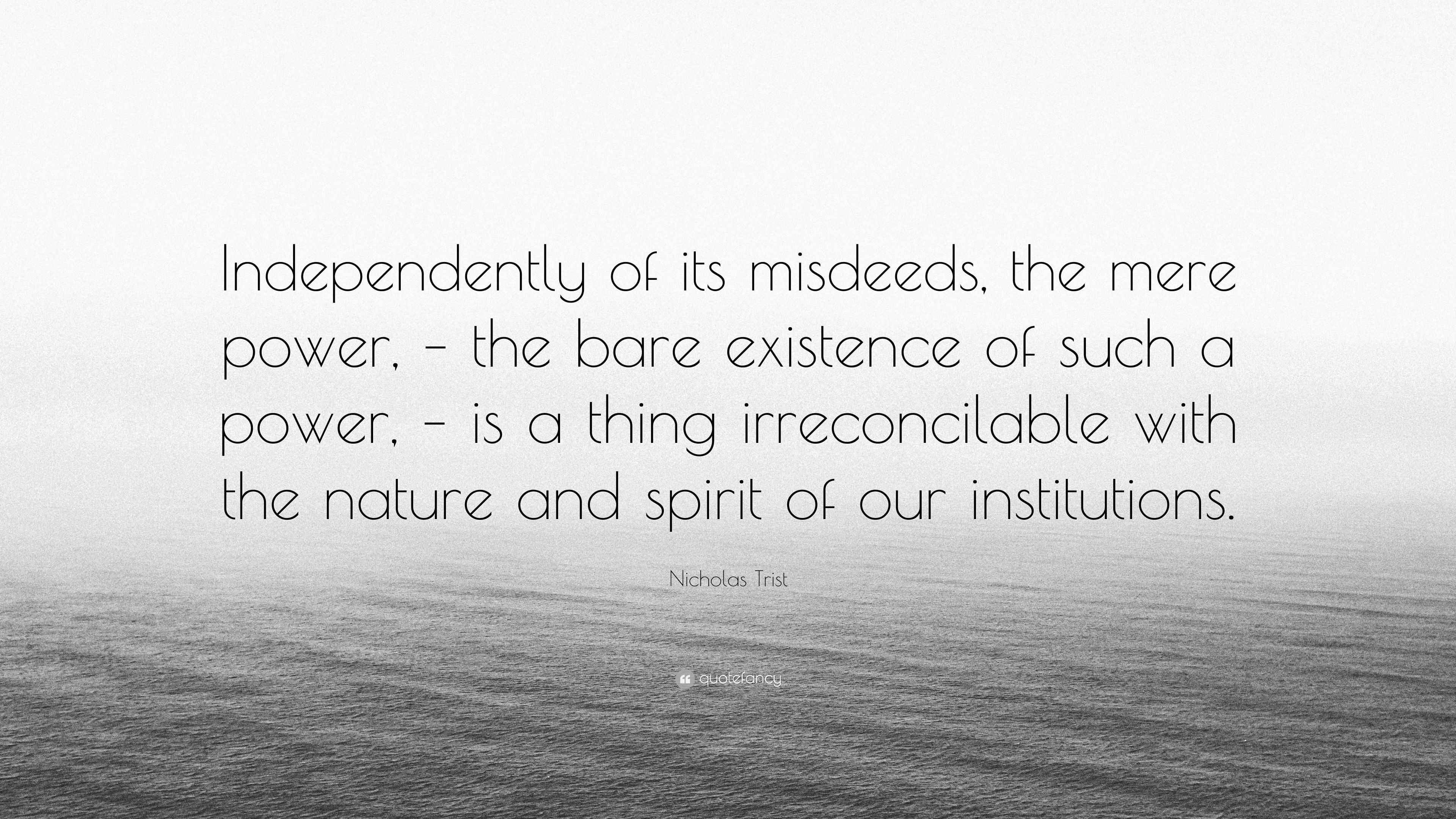 Nicholas Trist Quote: “Independently of its misdeeds, the mere power ...