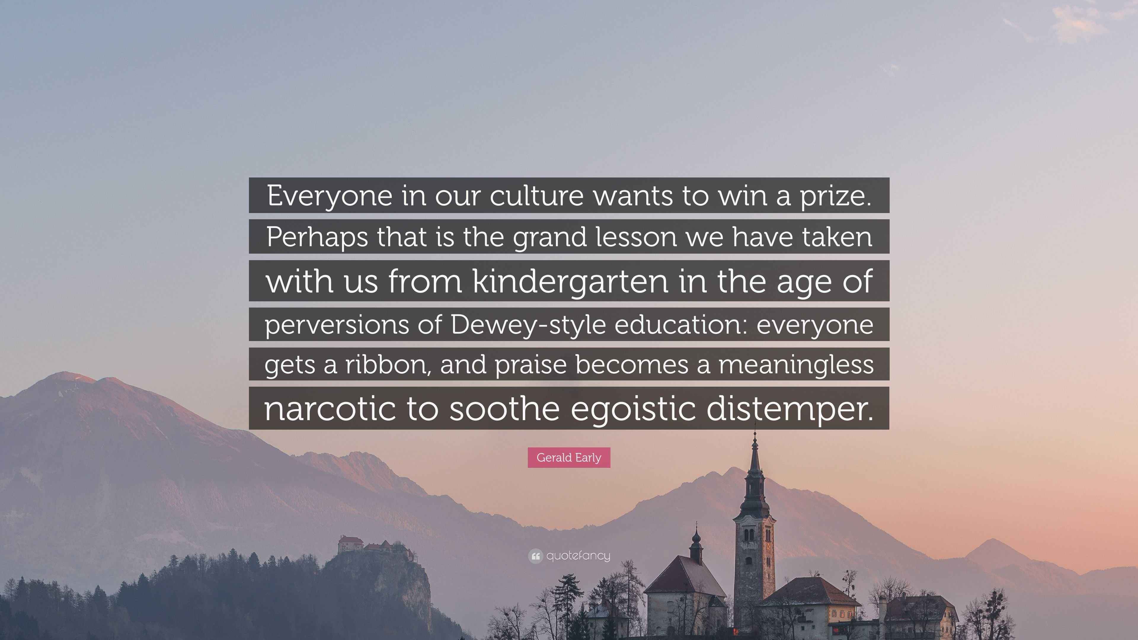 Gerald Early Quote: “Everyone in our culture wants to win a prize ...