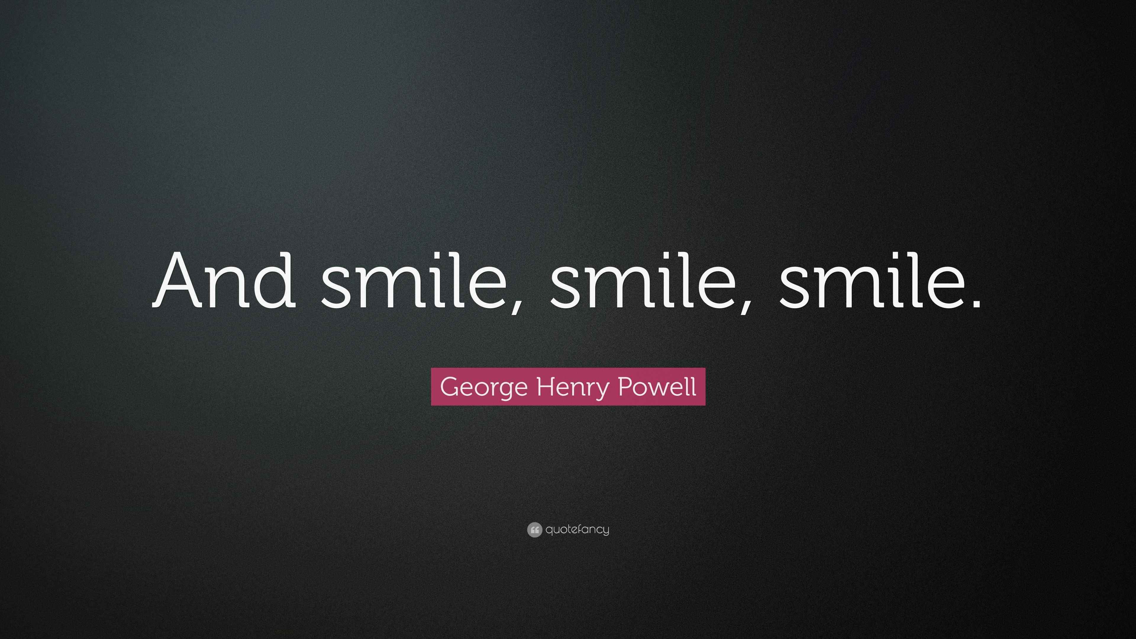 George Henry Powell Quote: “And smile, smile, smile.”