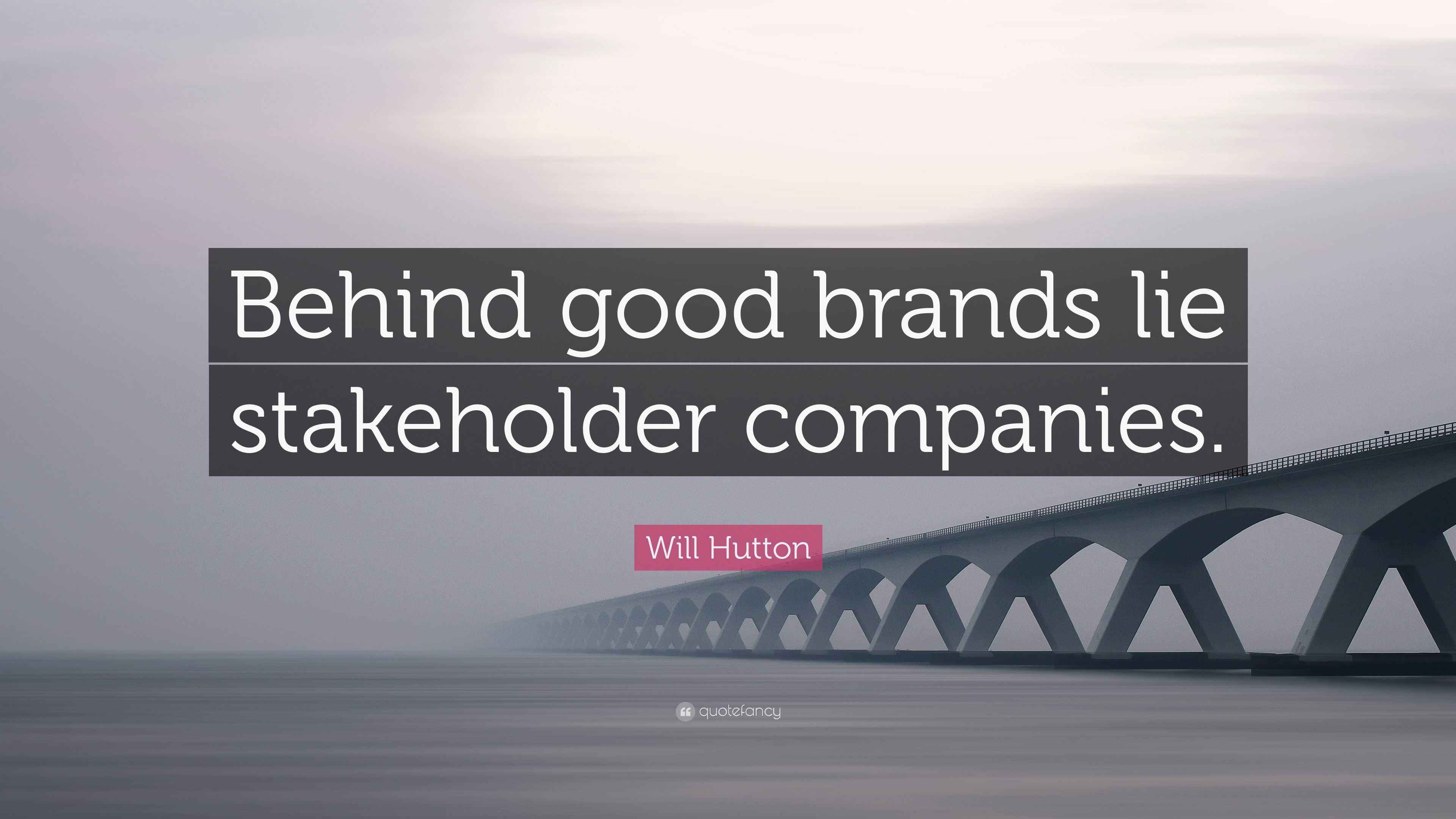 Will Hutton Quote: “Behind good brands lie stakeholder companies.”