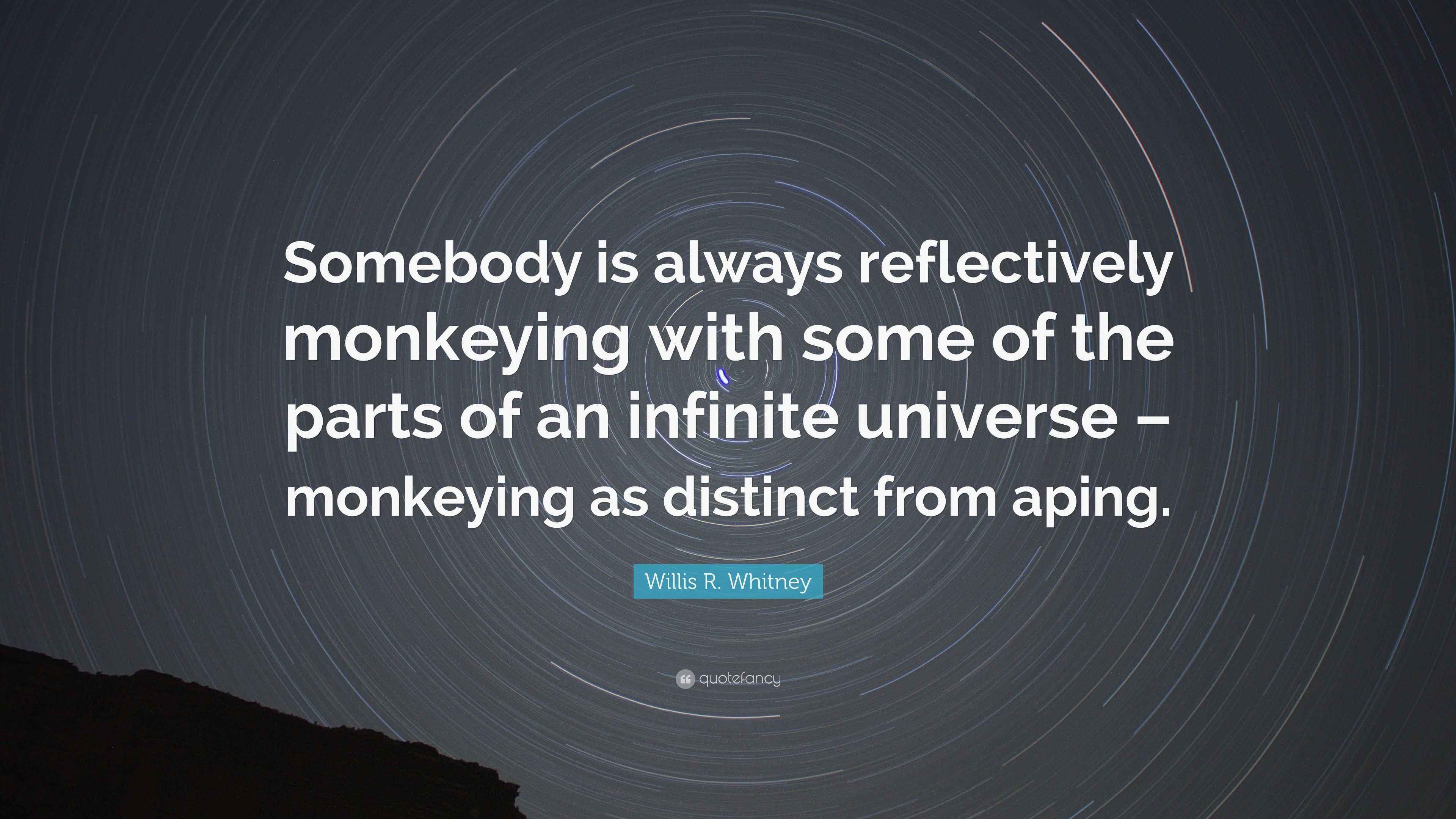 Willis R. Whitney Quote: “Somebody is always reflectively monkeying ...