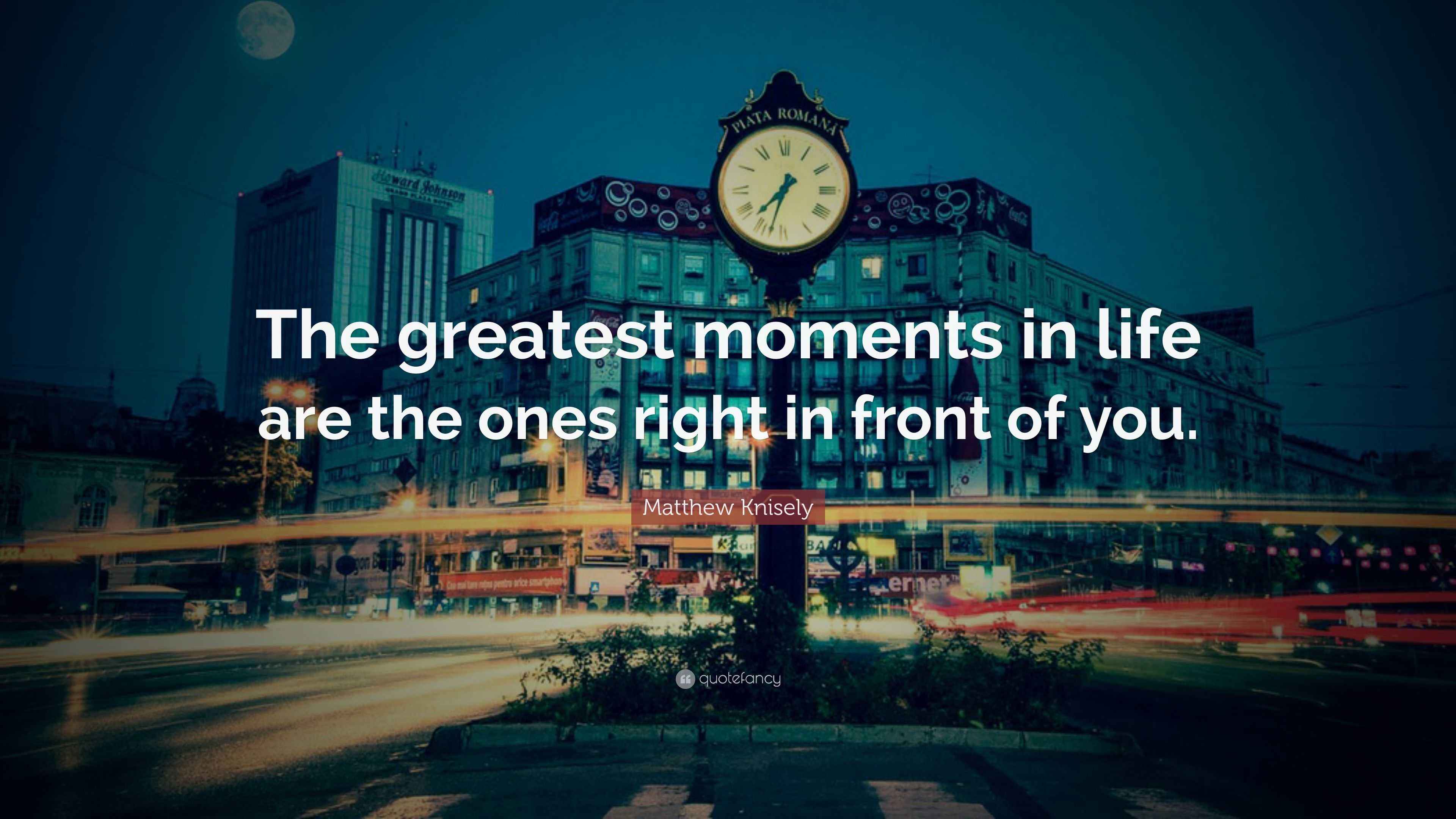 Matthew Knisely Quote: “The greatest moments in life are the ones right ...
