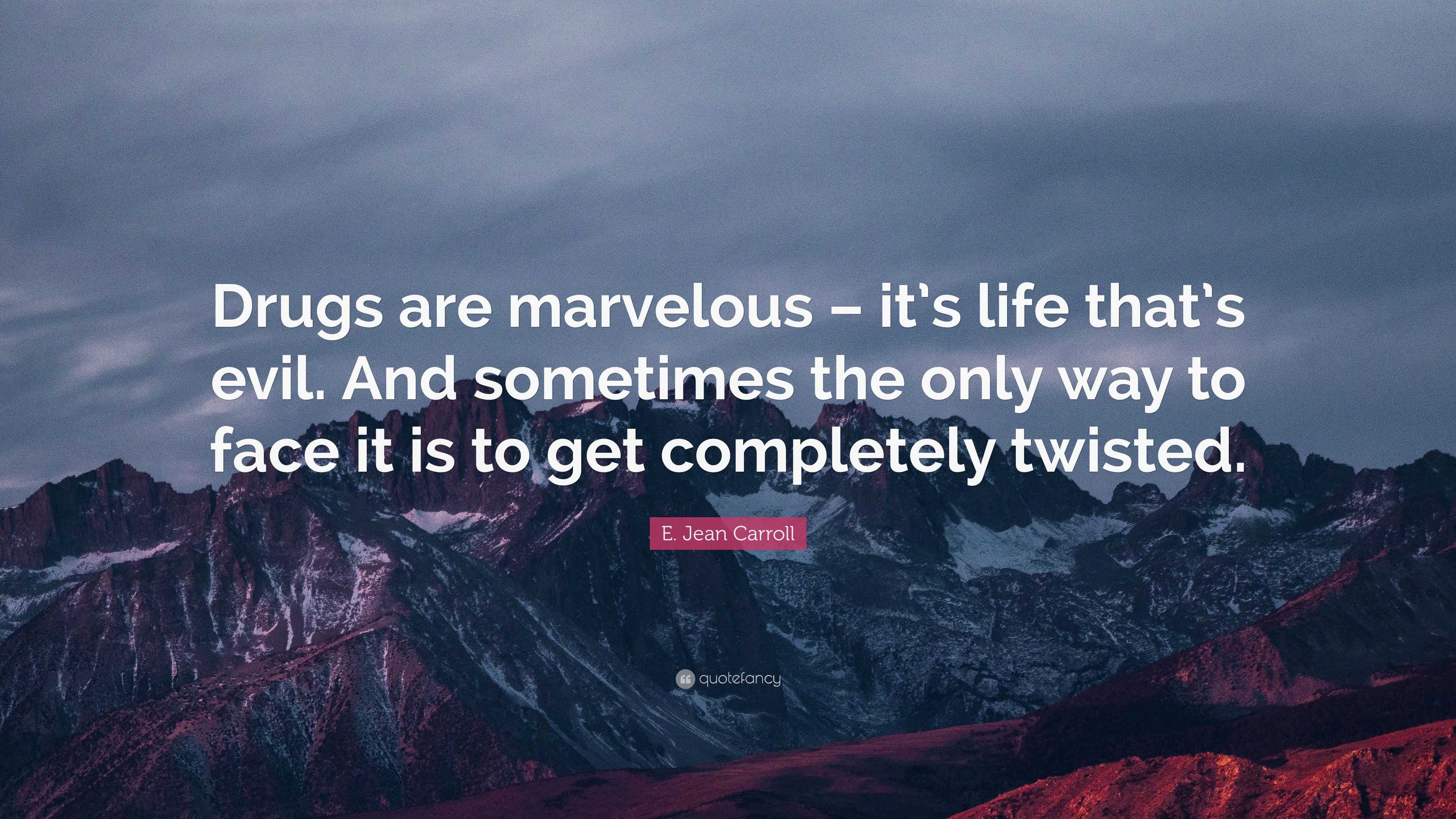 E. Jean Carroll Quote: “Drugs are marvelous – it’s life that’s evil ...