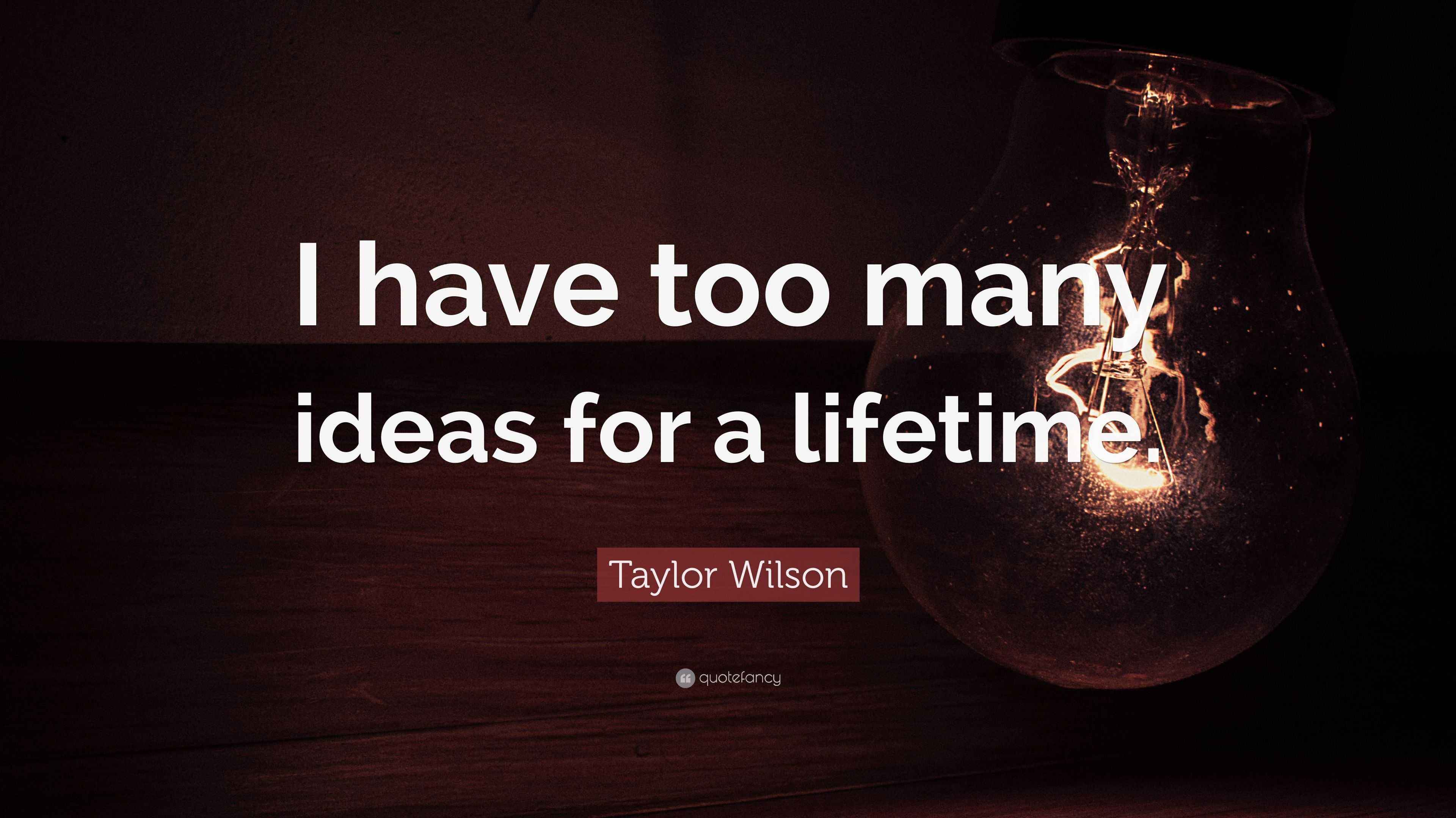 Taylor Wilson Quote: “I have too many ideas for a lifetime.”