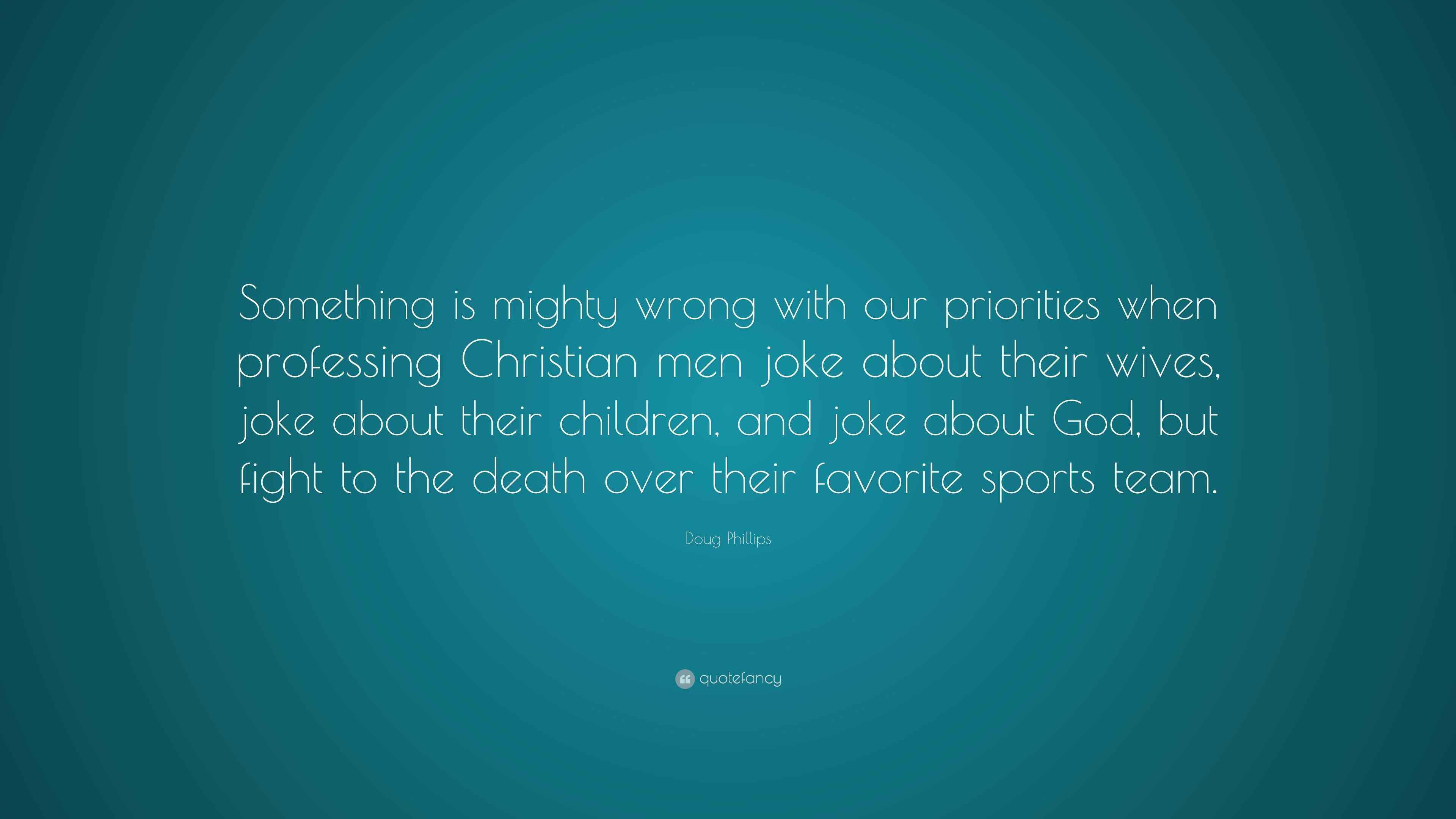 Doug Phillips Quote: “Something is mighty wrong with our priorities ...
