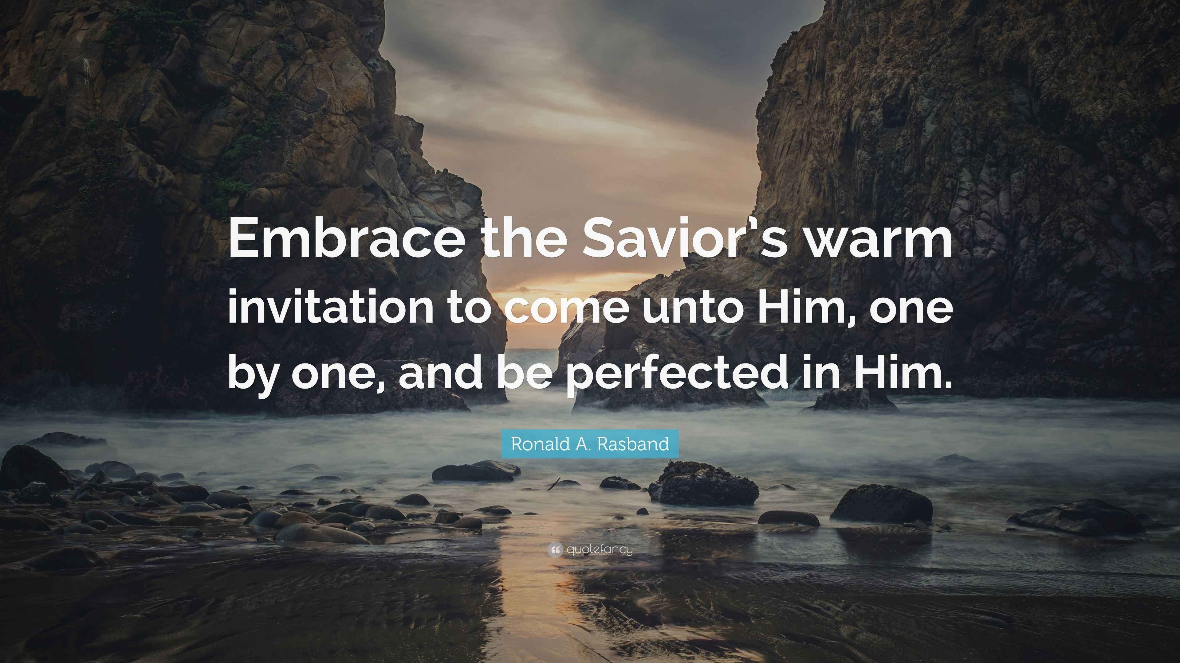 Ronald A. Rasband Quote: “Embrace the Savior’s warm invitation to come ...