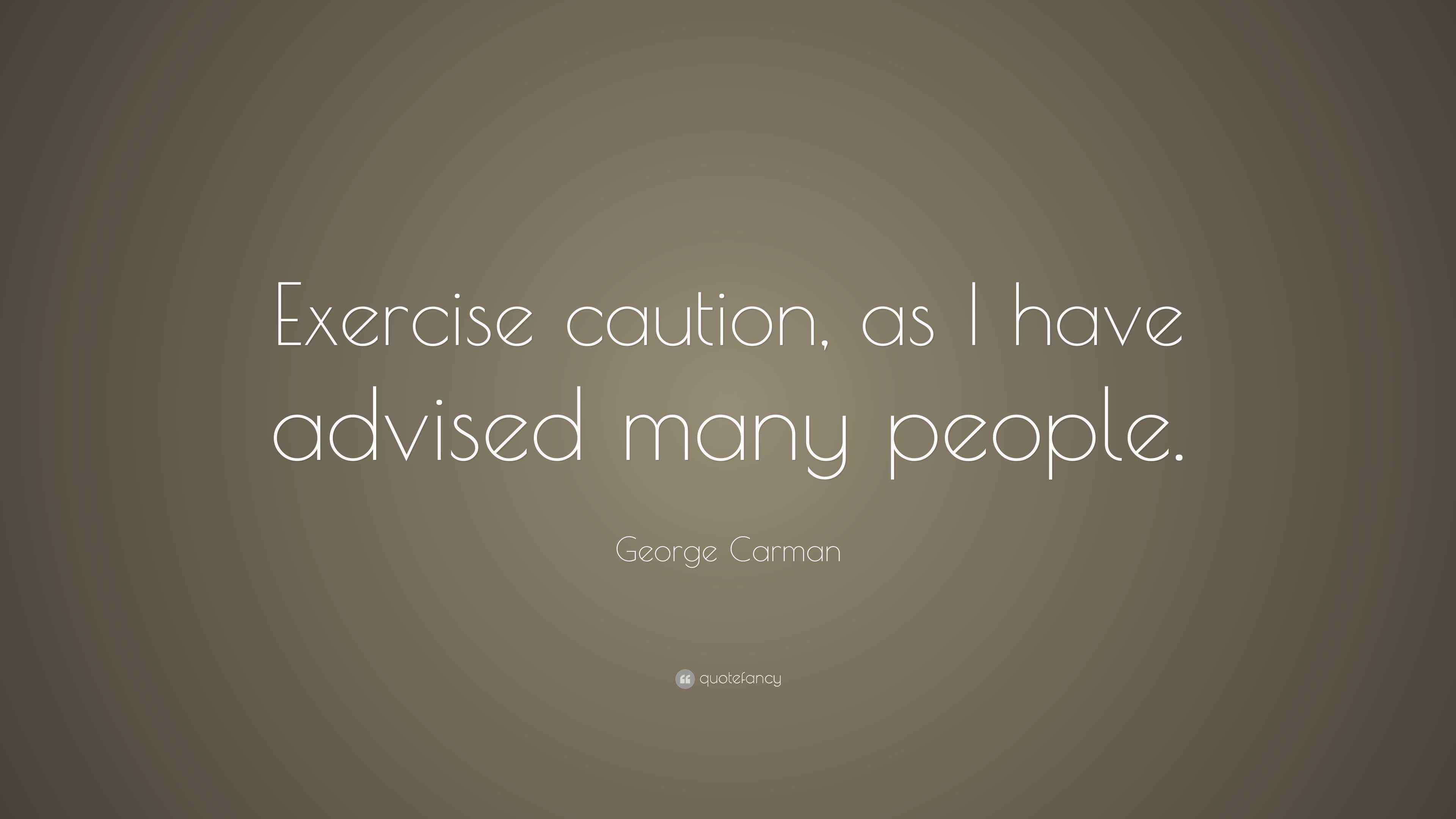 George Carman Quote: “Exercise caution, as I have advised many people.”