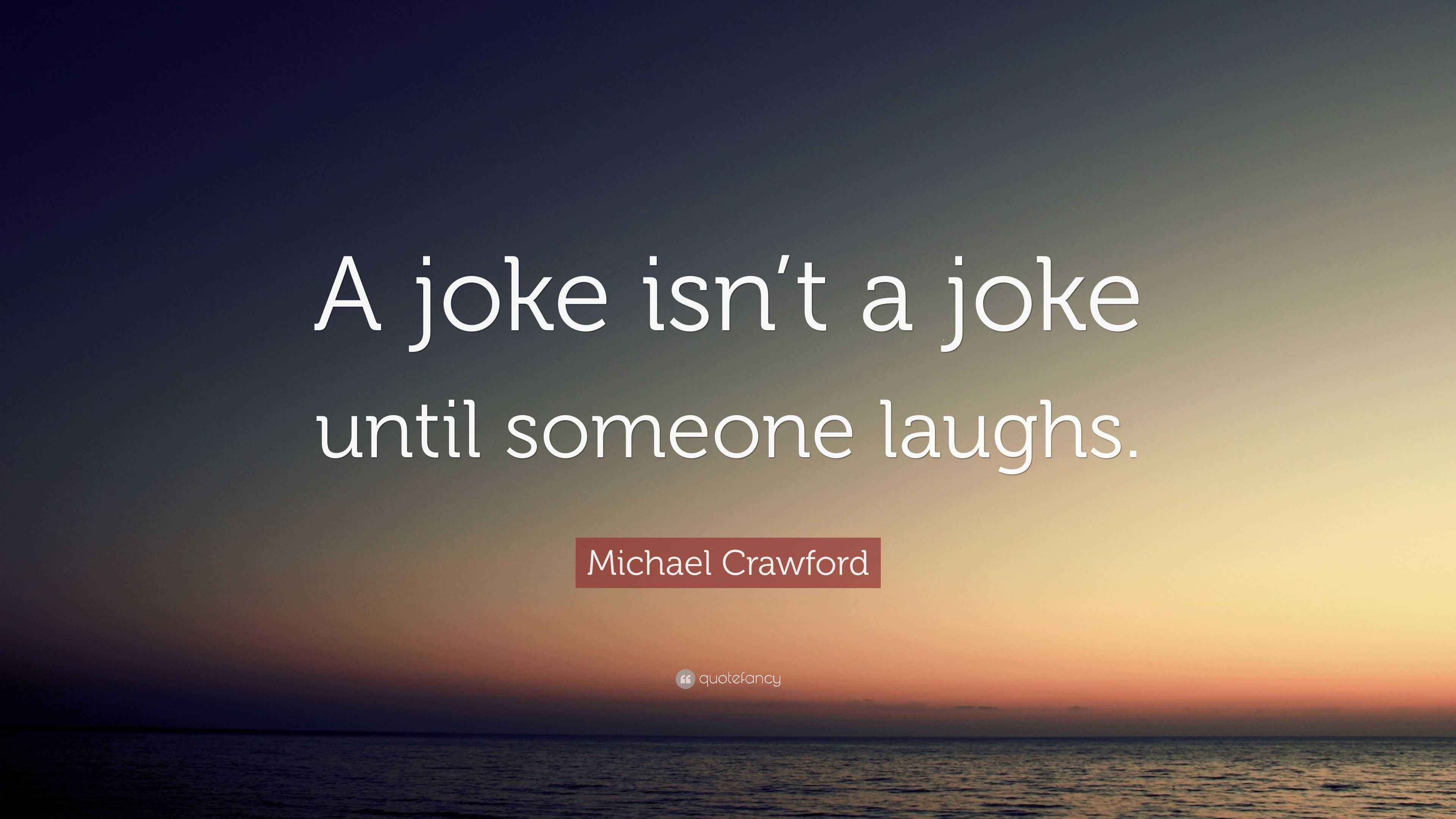 Michael Crawford Quote: “A joke isn’t a joke until someone laughs.”