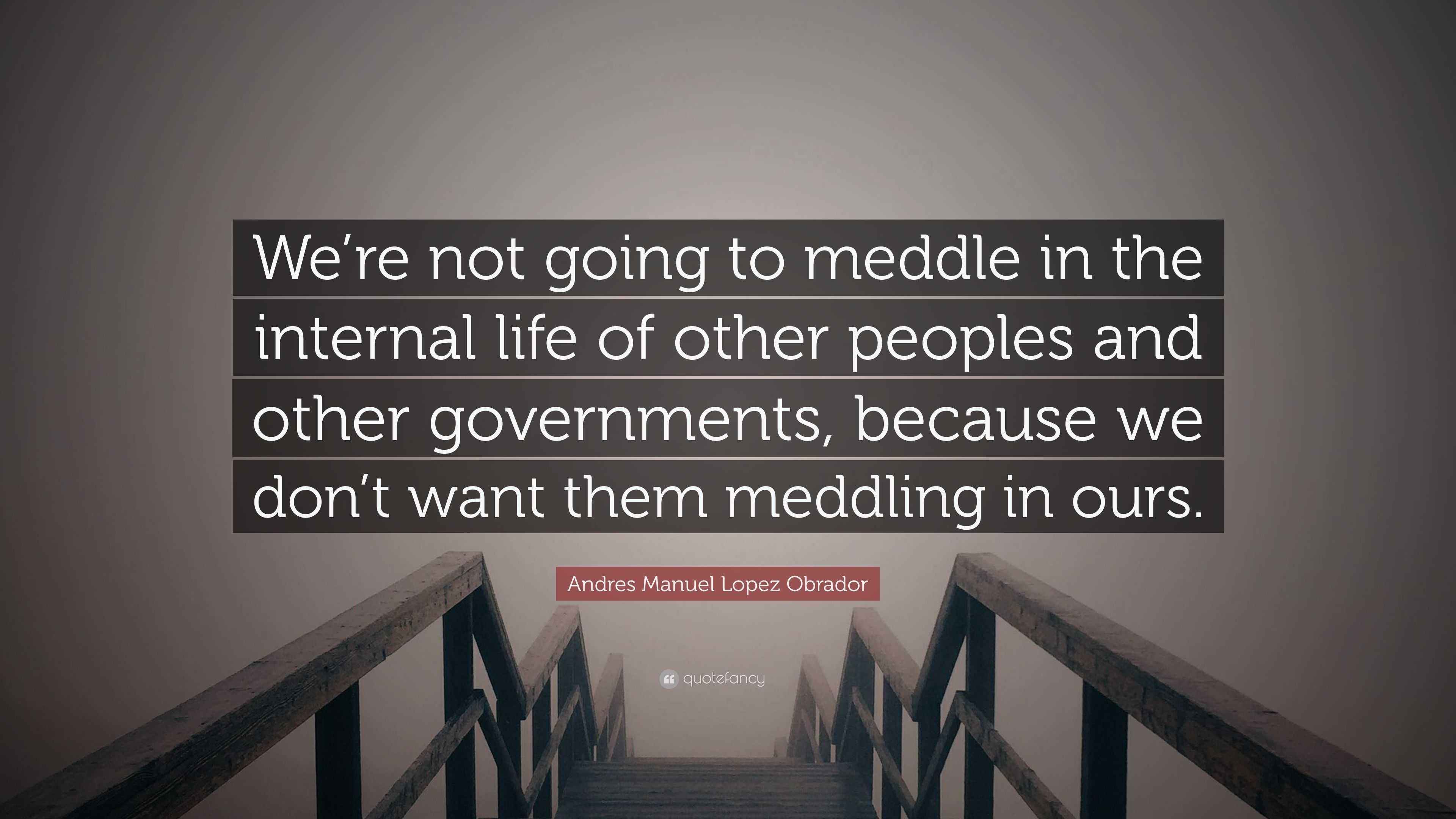 Andres Manuel Lopez Obrador Quote: “We’re not going to meddle in the ...
