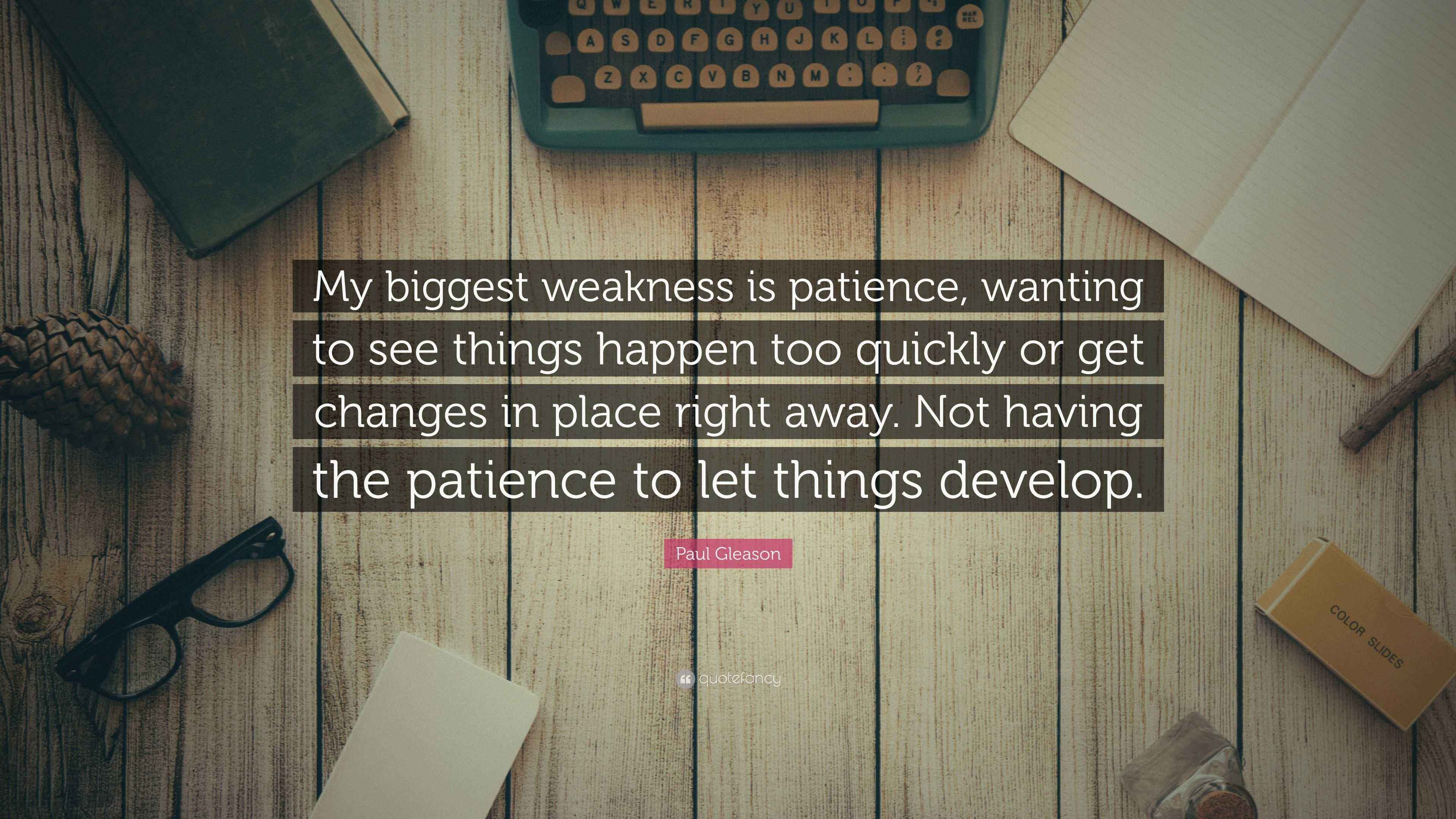 Paul Gleason Quote: “My biggest weakness is patience, wanting to see ...