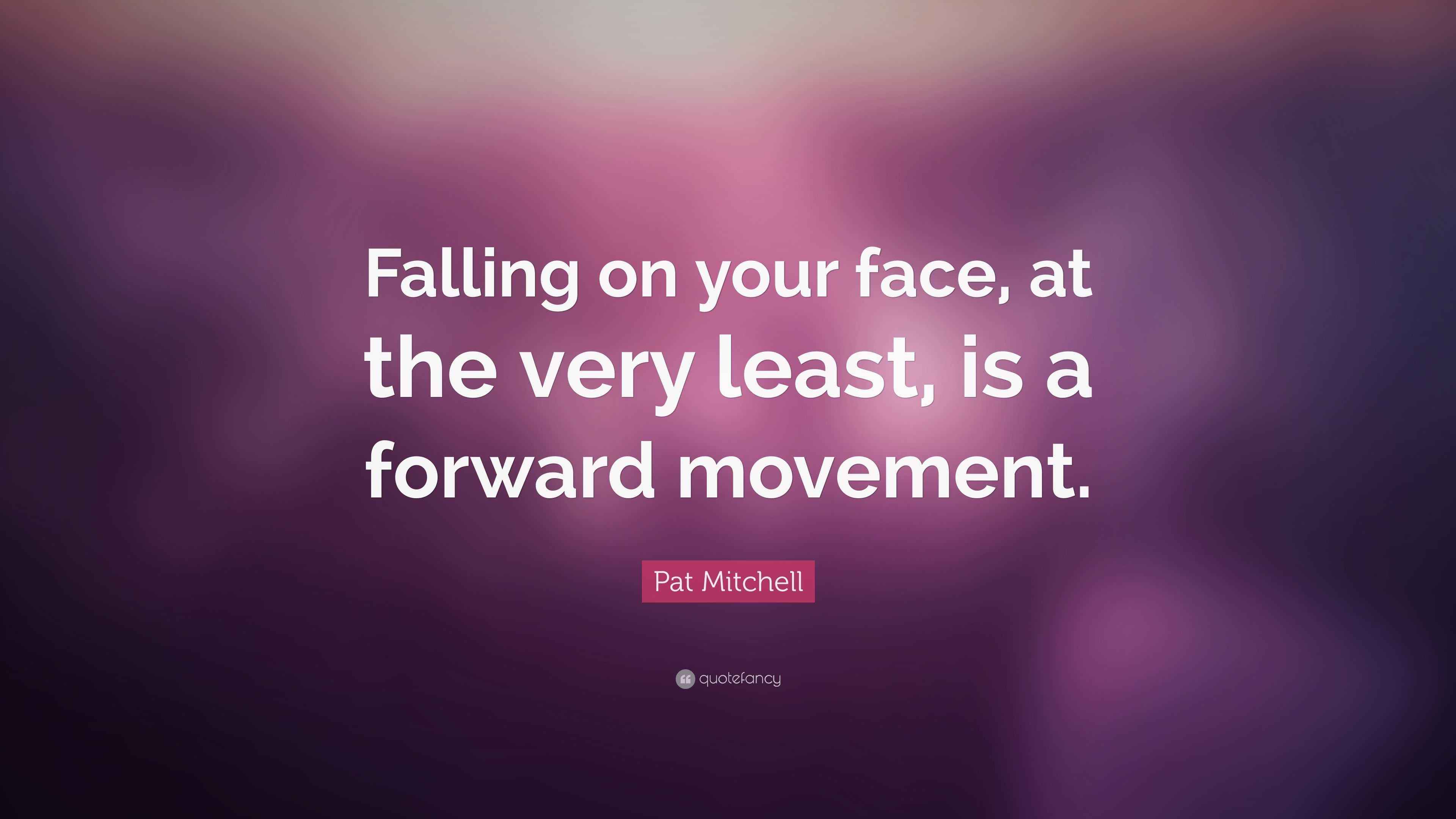 Pat Mitchell Quote: “Falling on your face, at the very least, is a ...