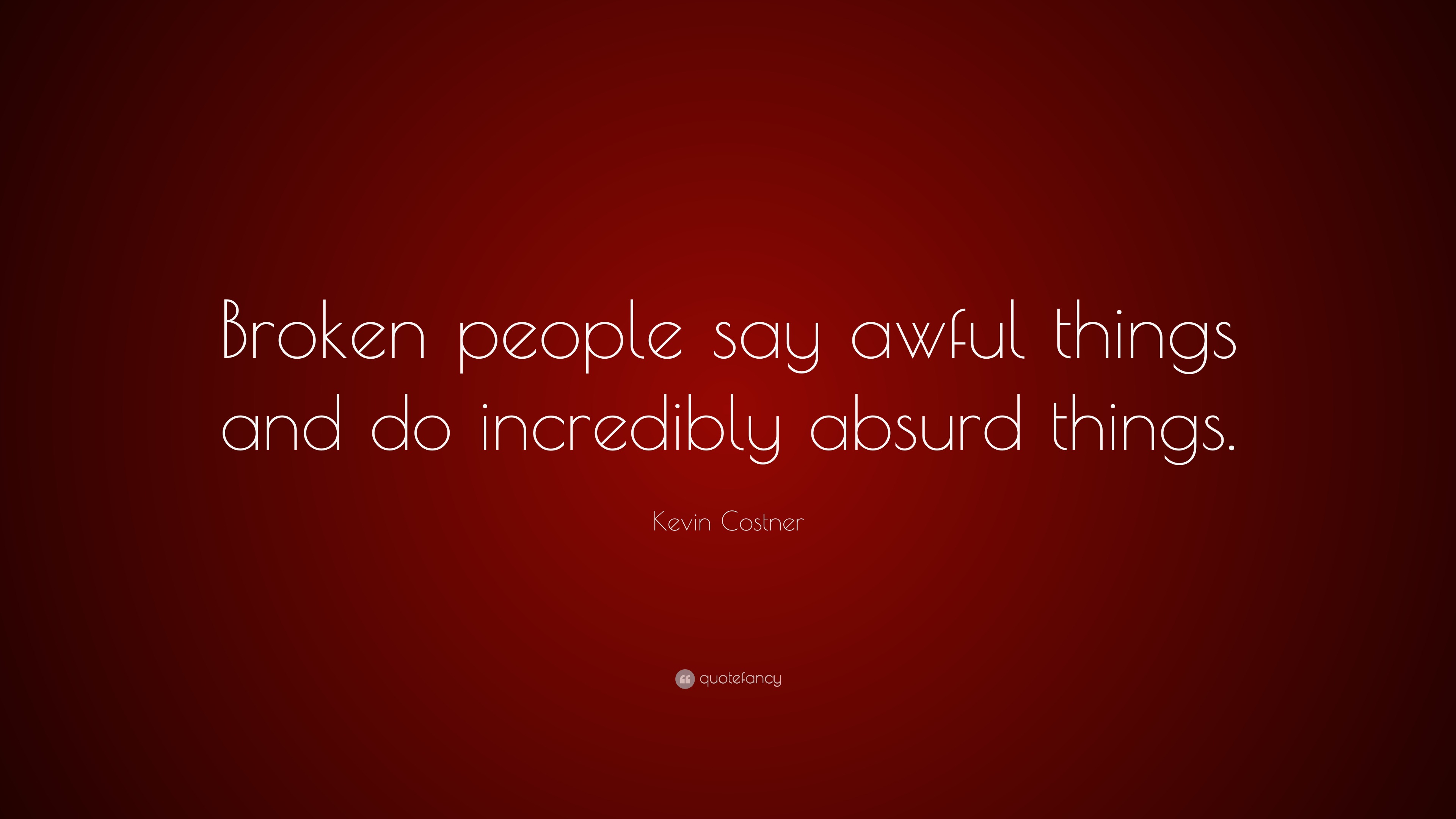 Kevin Costner Quote: “Broken people say awful things and do incredibly ...