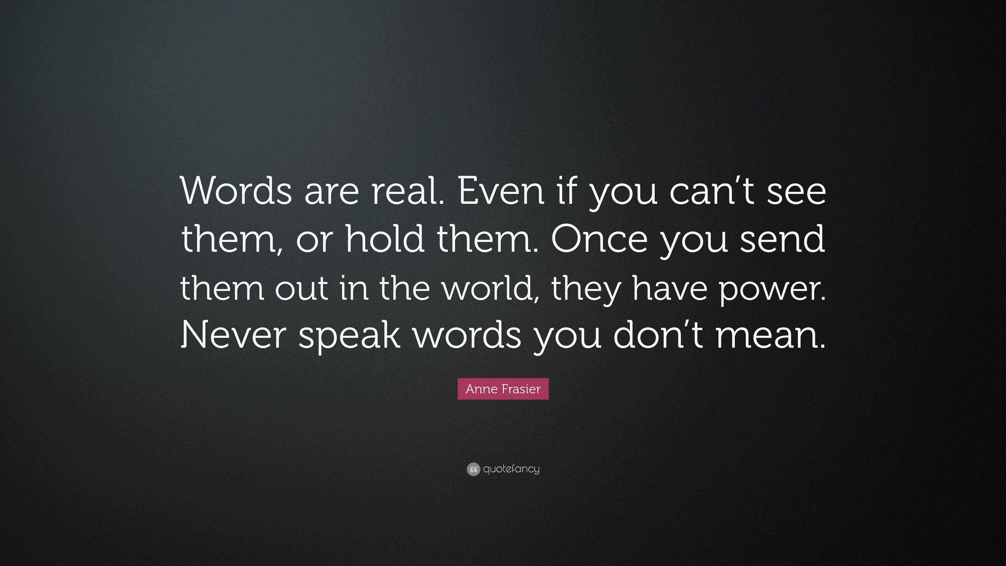 Anne Frasier Quote: “Words are real. Even if you can’t see them, or ...