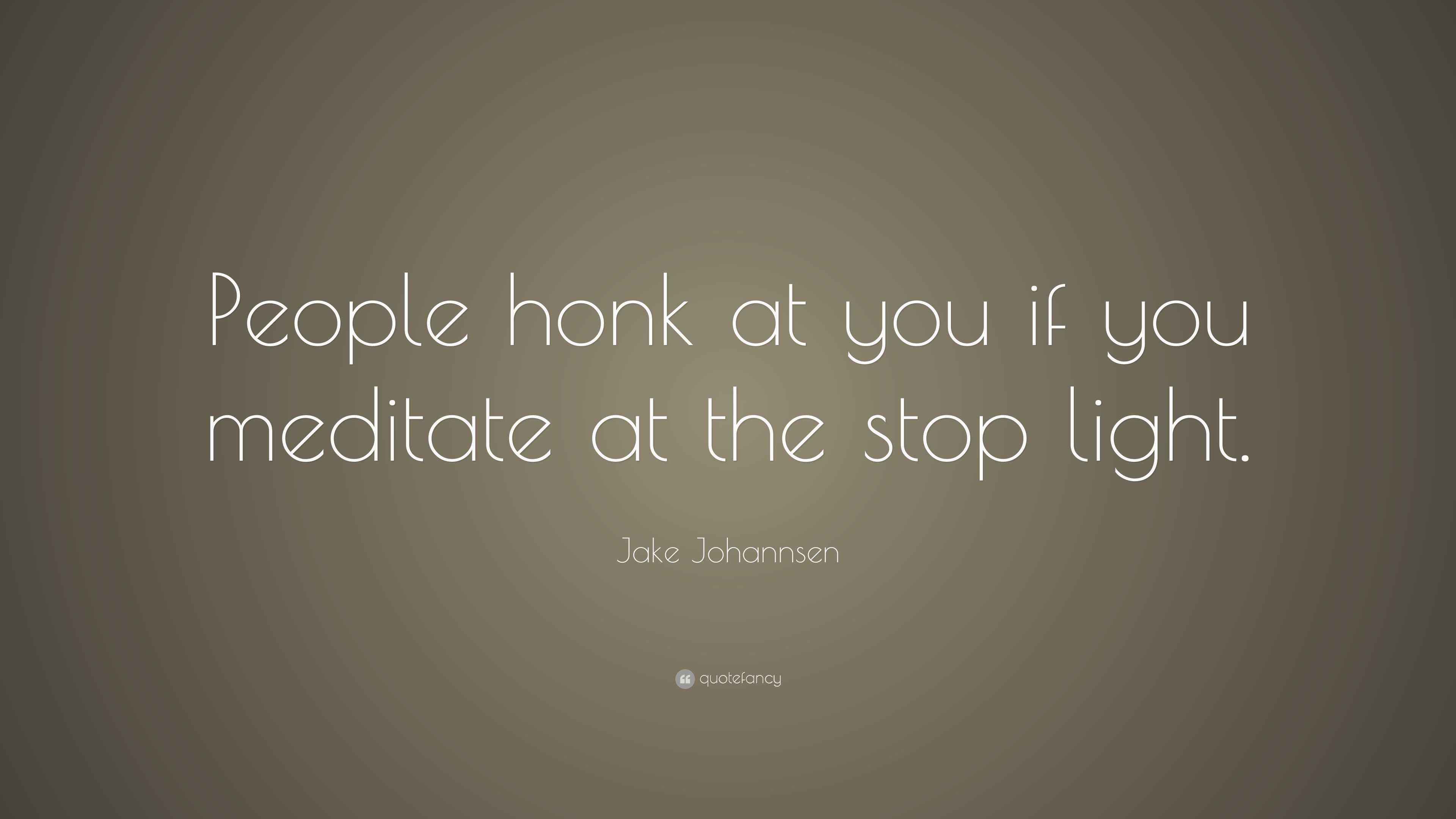 Jake Johannsen Quote: “People honk at you if you meditate at the stop ...