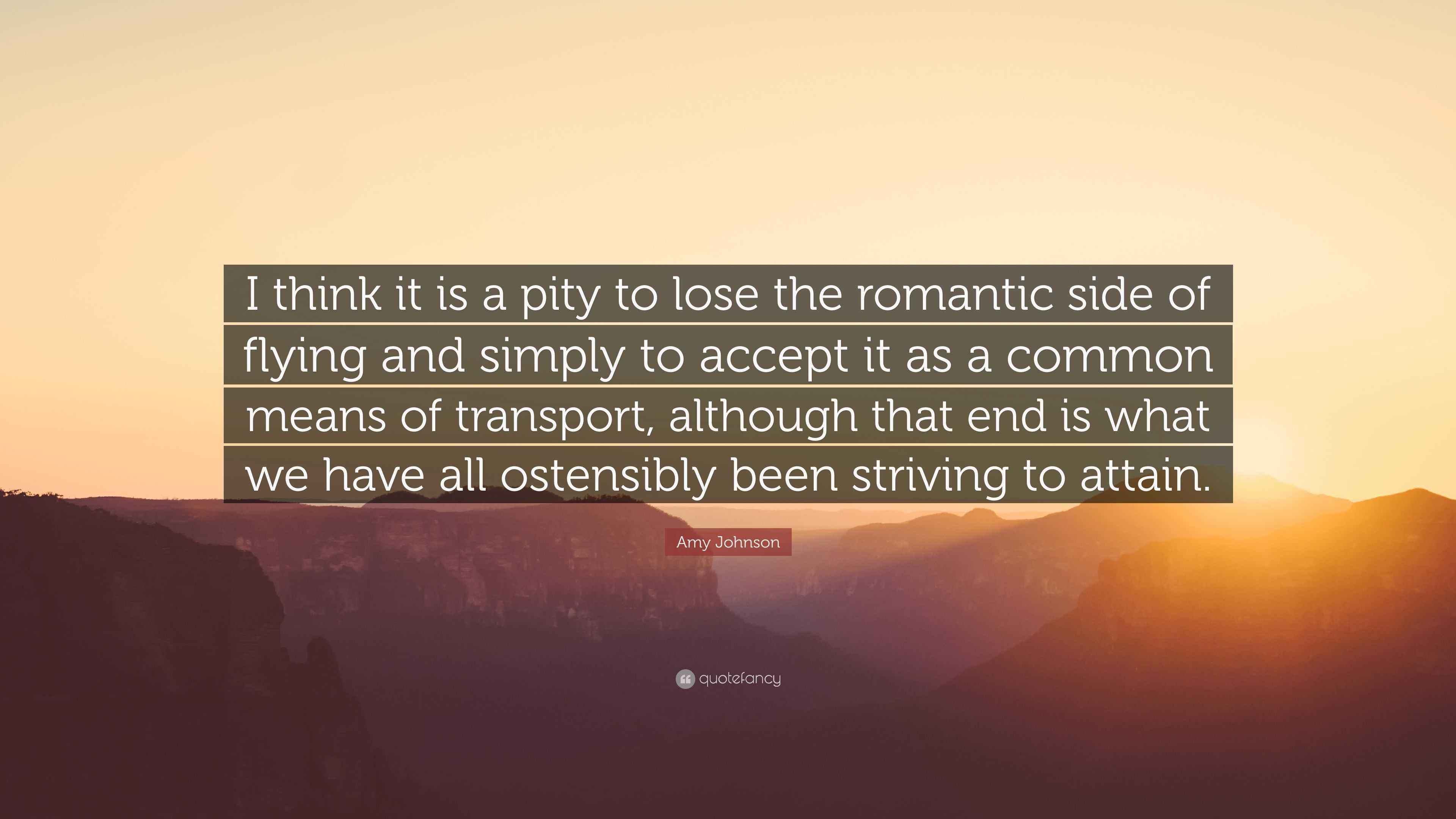 Amy Johnson Quote: “I think it is a pity to lose the romantic side of ...