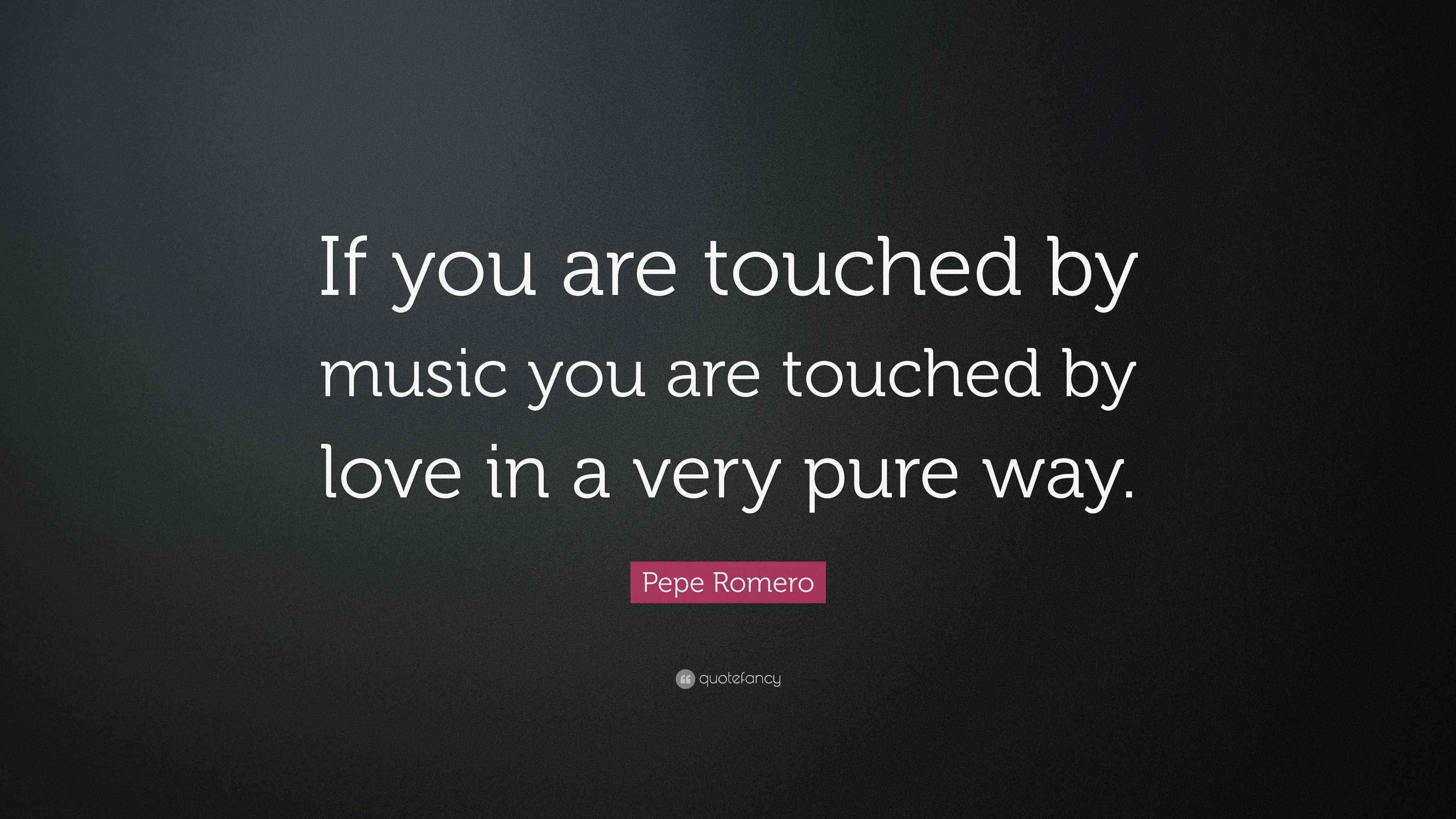 Pepe Romero Quote: “If you are touched by music you are touched by love ...