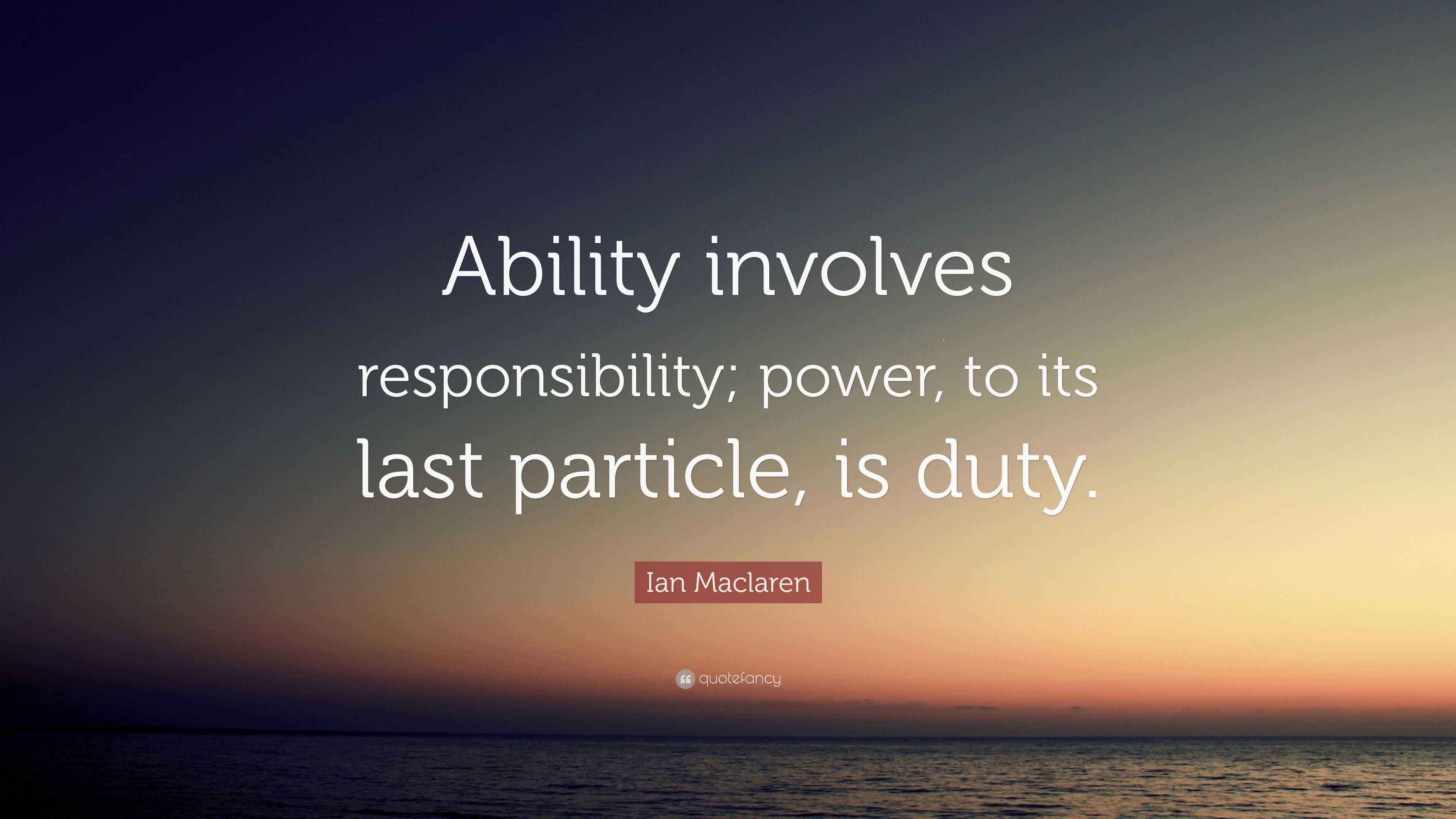 Ian Maclaren Quote: “Ability involves responsibility; power, to its ...