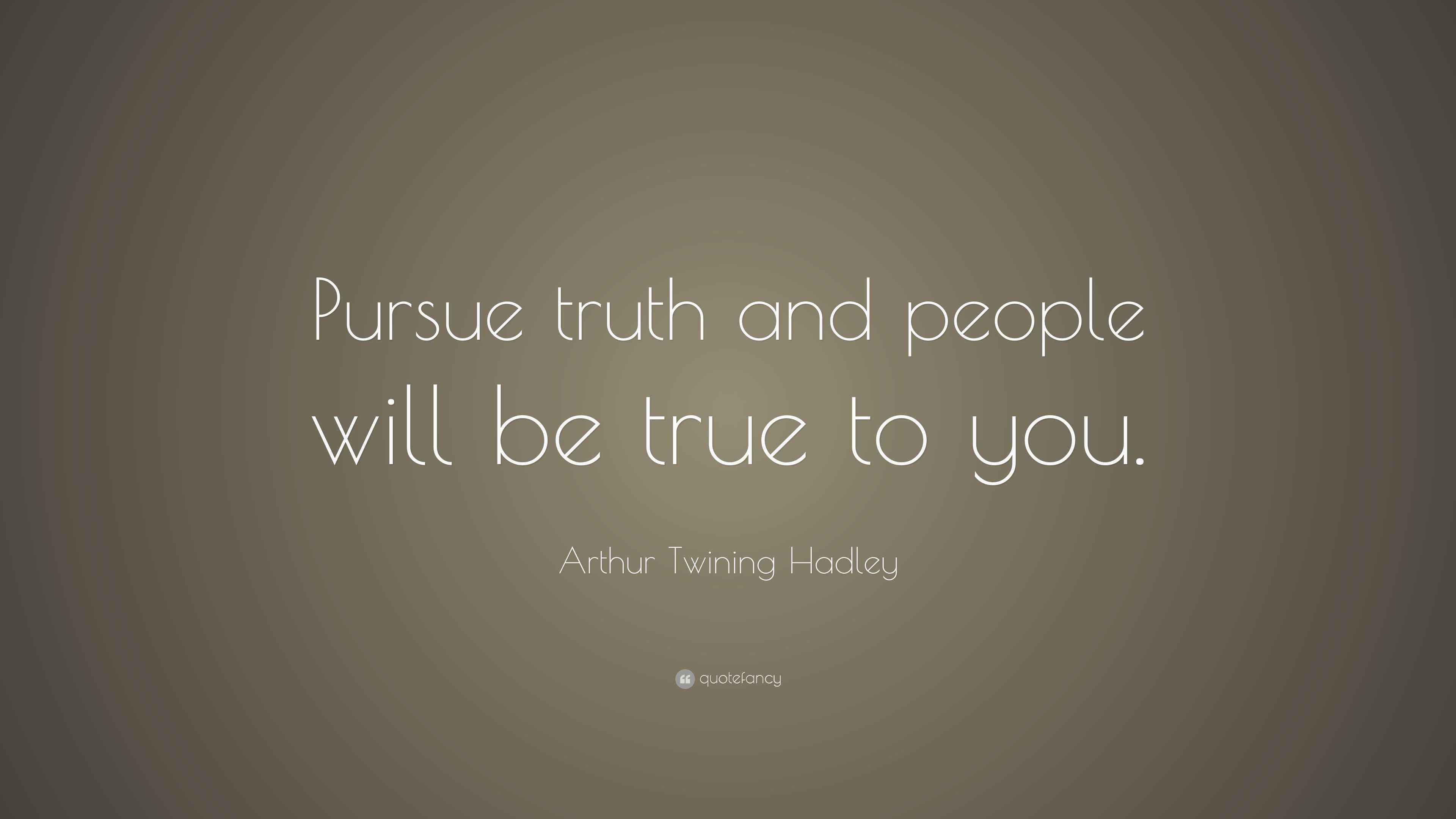 Arthur Twining Hadley Quote: “Pursue truth and people will be true to you.”
