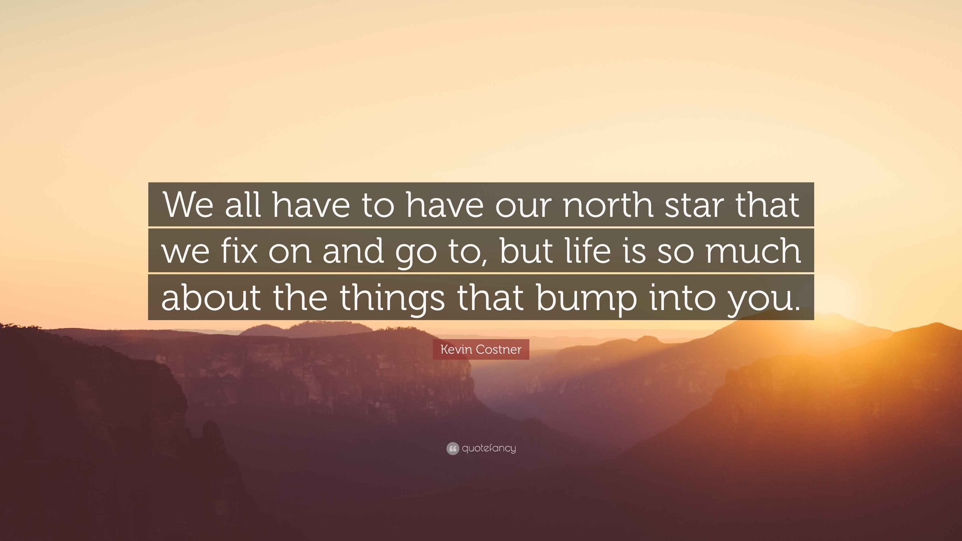 Kevin Costner Quote: “We all have to have our north star that we fix on ...