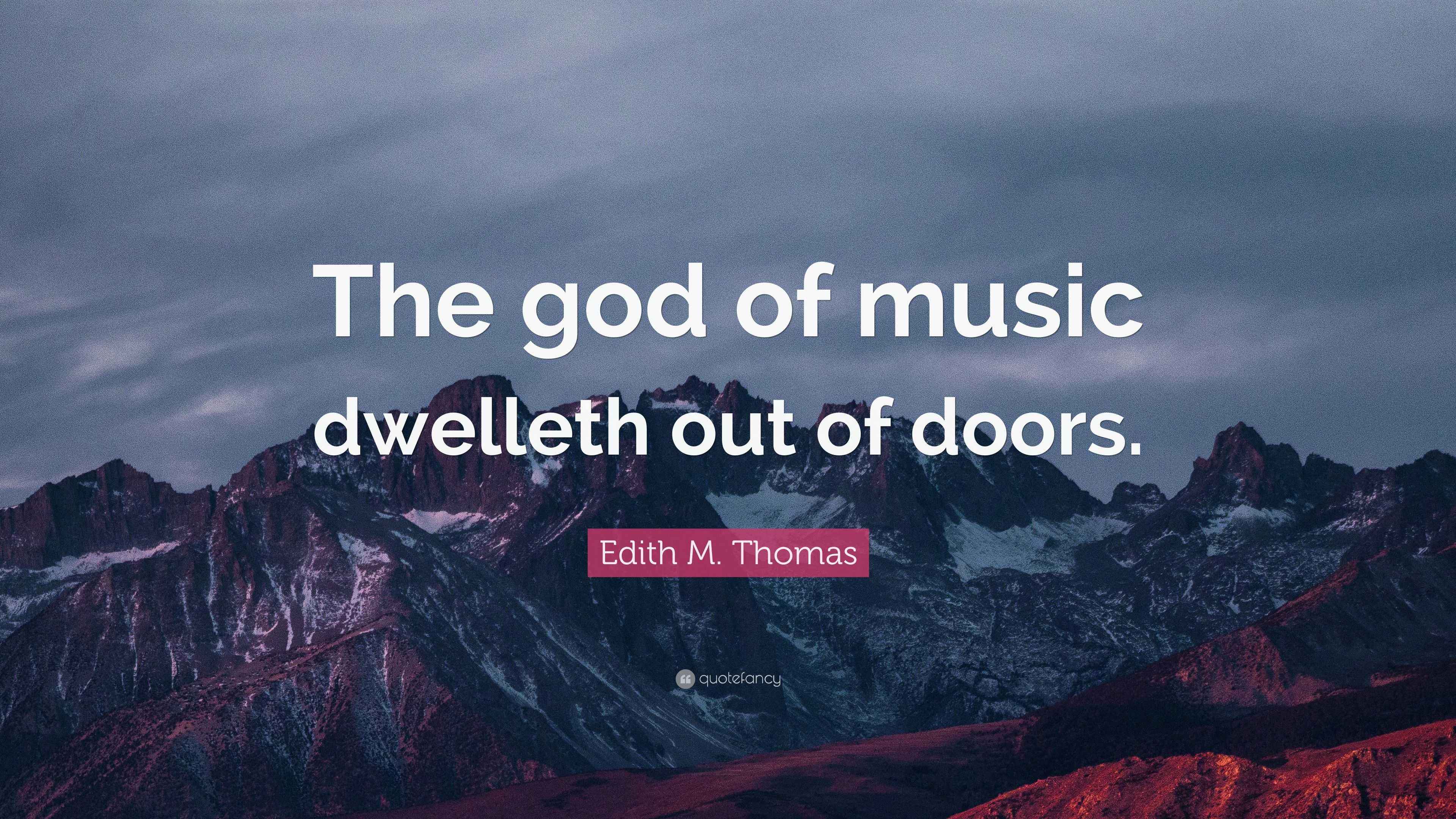 Edith M. Thomas Quote: “The god of music dwelleth out of doors.”