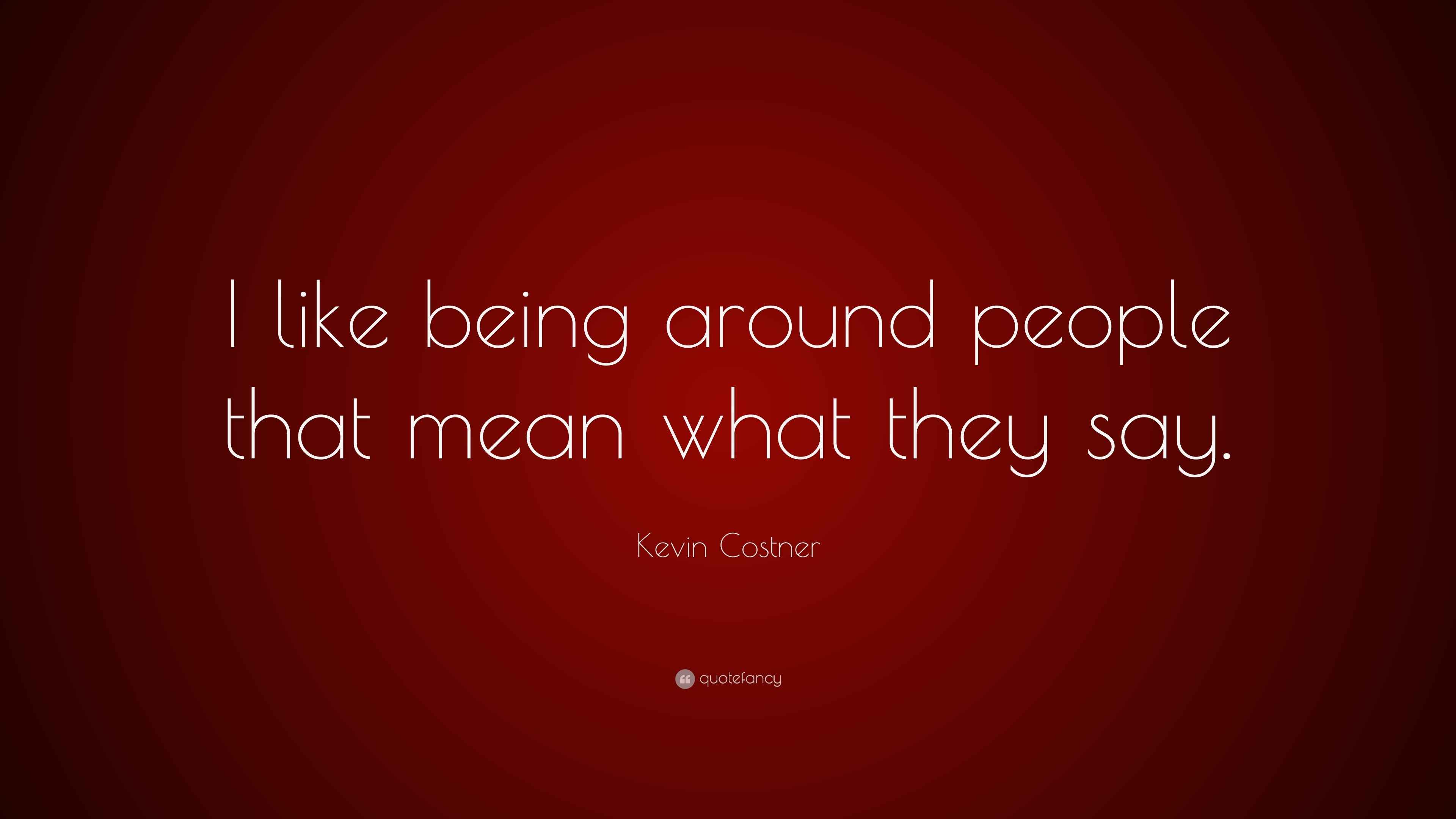 Kevin Costner Quote: “I like being around people that mean what they say.”