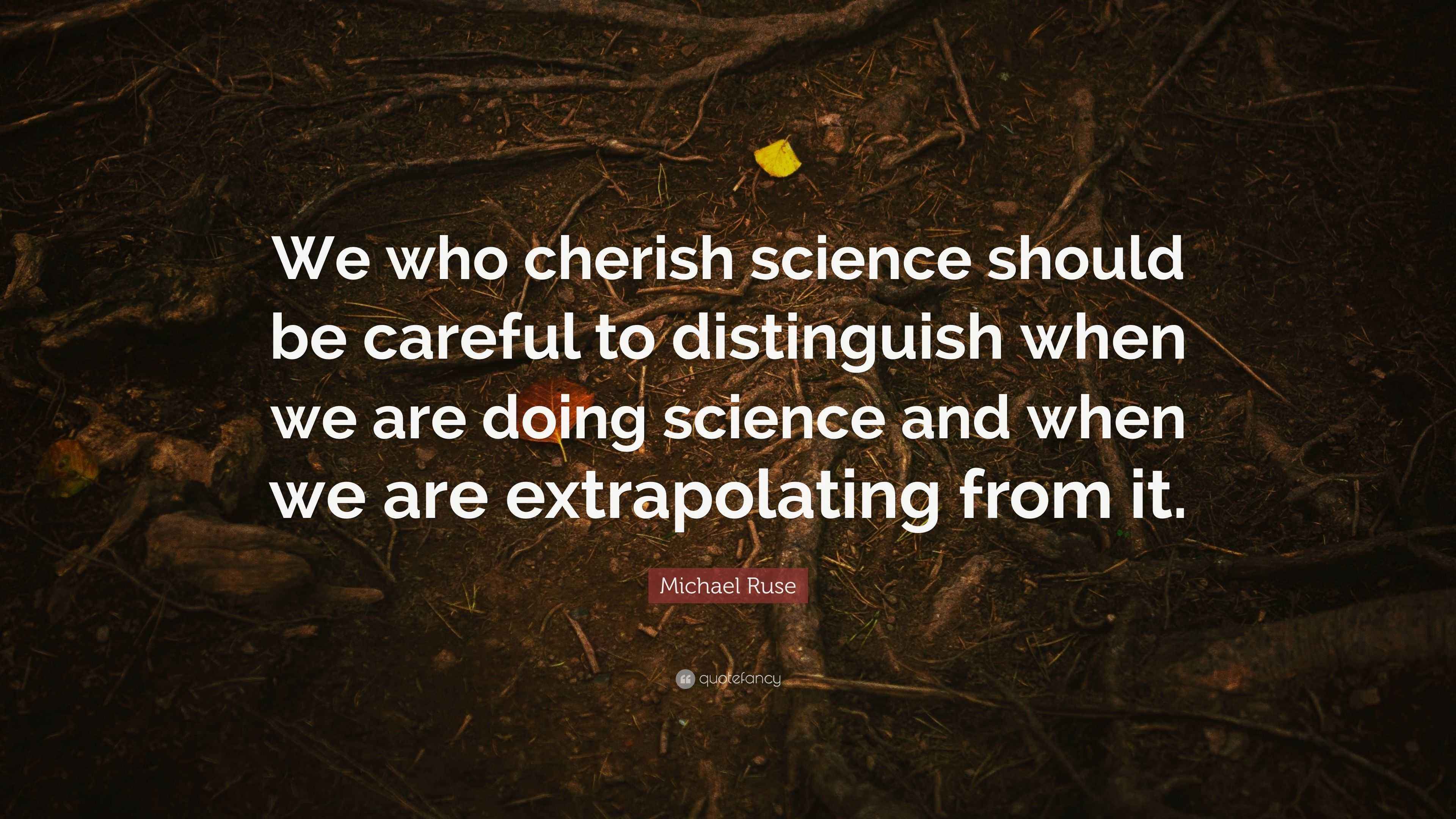 Michael Ruse Quote: “We who cherish science should be careful to ...