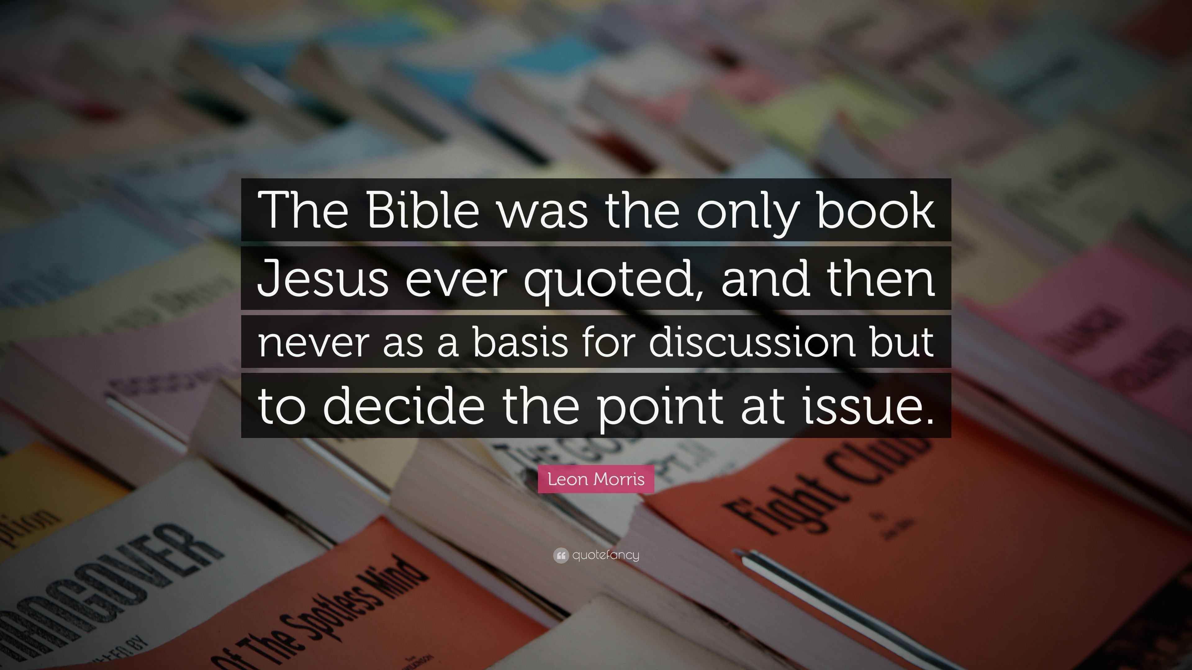 Leon Morris Quote: “The Bible was the only book Jesus ever quoted, and ...