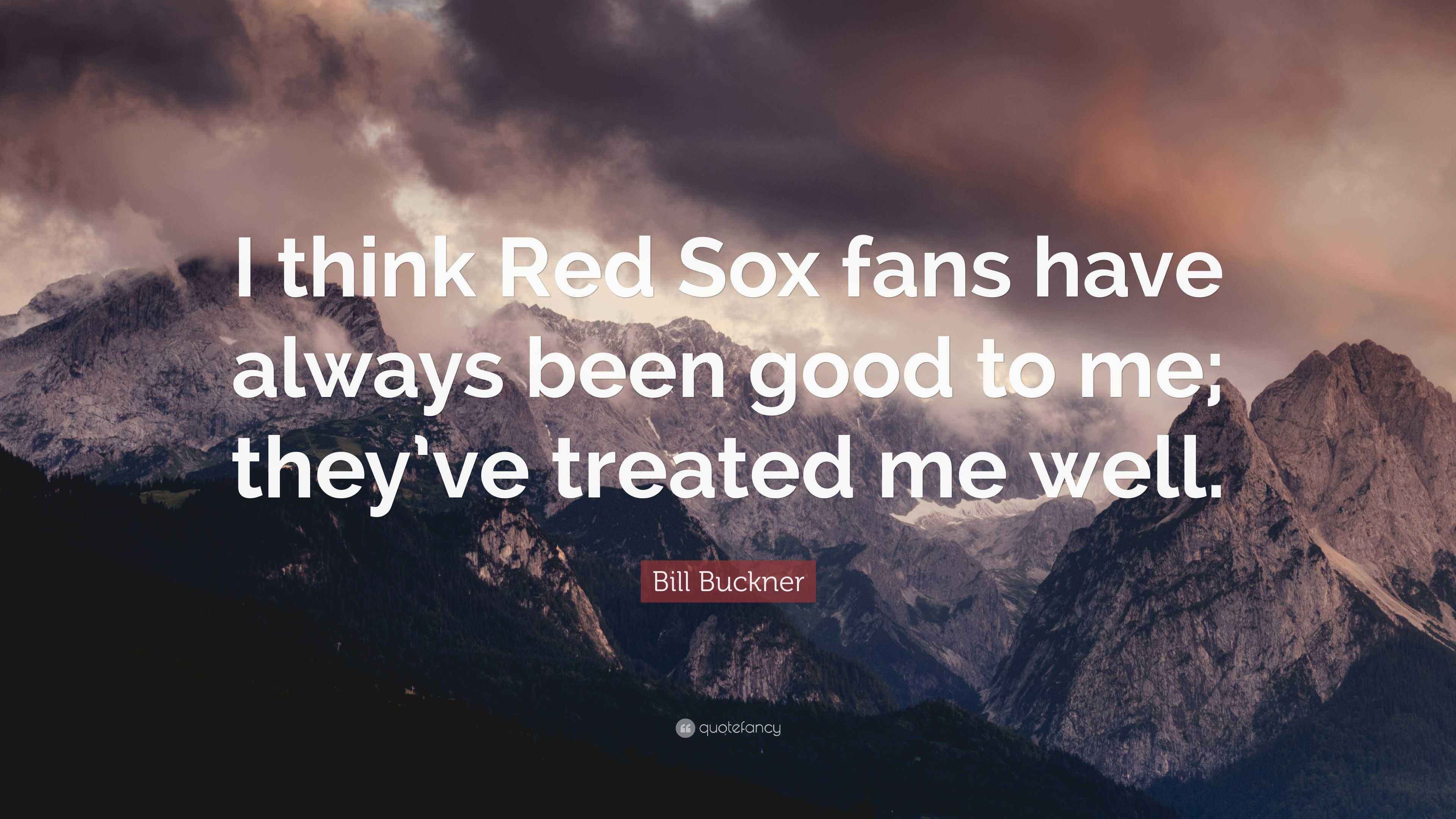Bill Buckner Quote: “I think Red Sox fans have always been good to me ...