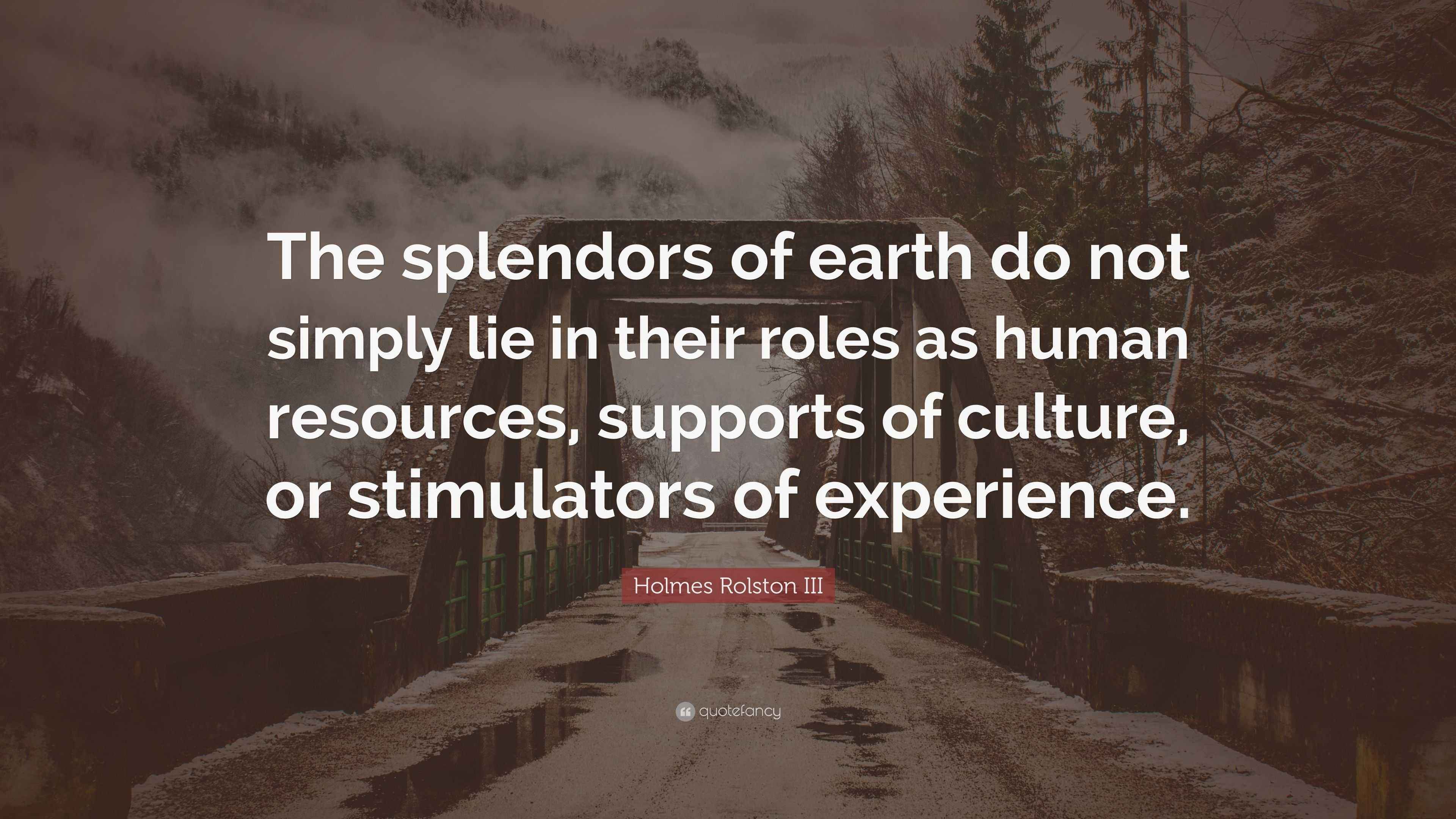 Holmes Rolston III Quote: “The splendors of earth do not simply lie in ...